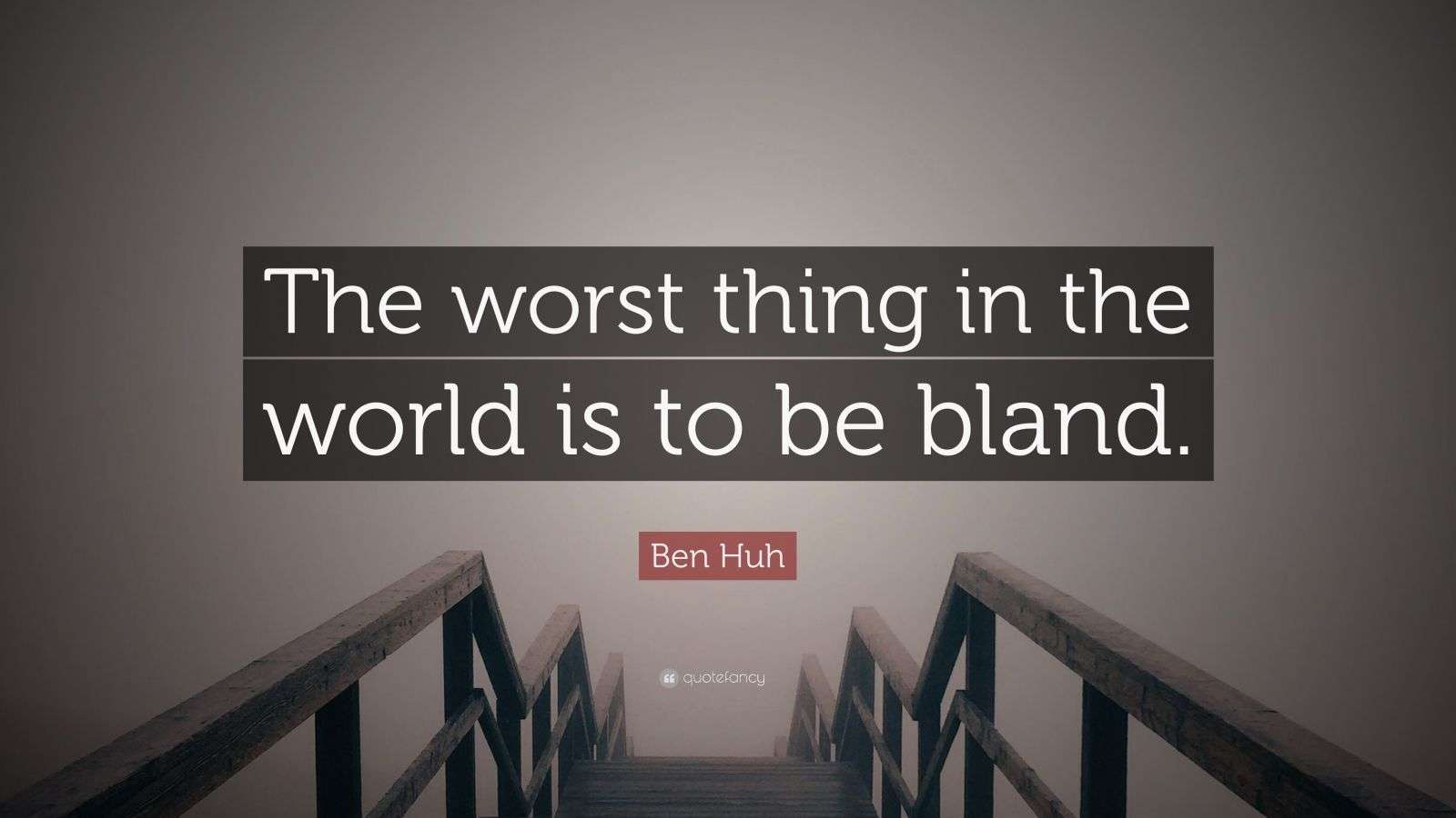 Ben Huh Quote: “The worst thing in the world is to be bland.” (7 ...