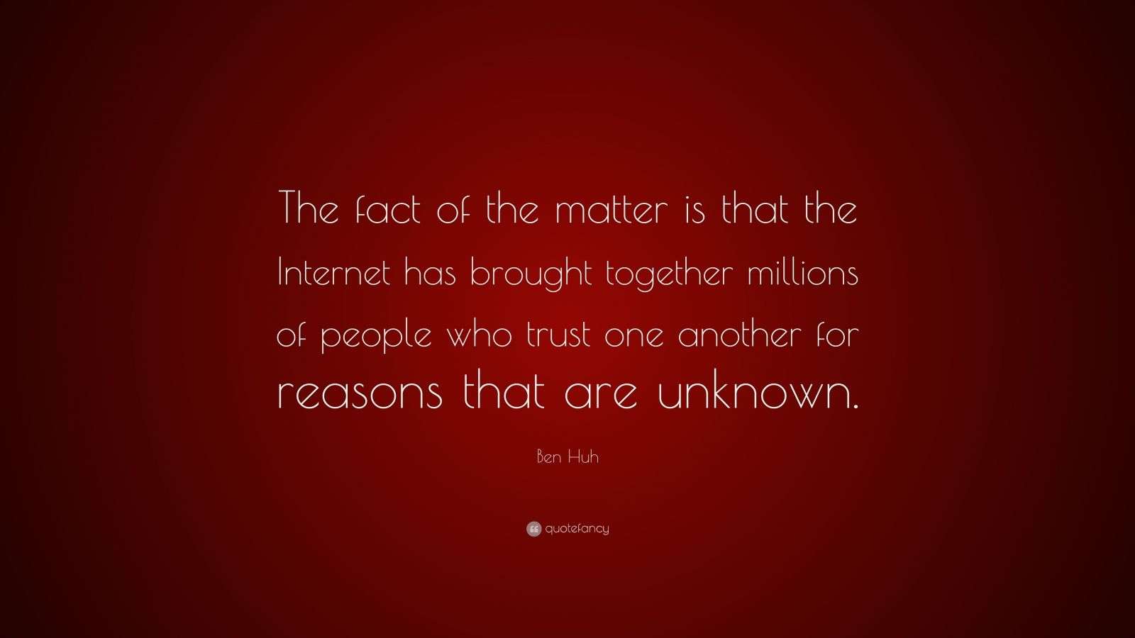 Ben Huh Quote: “The fact of the matter is that the Internet has brought ...