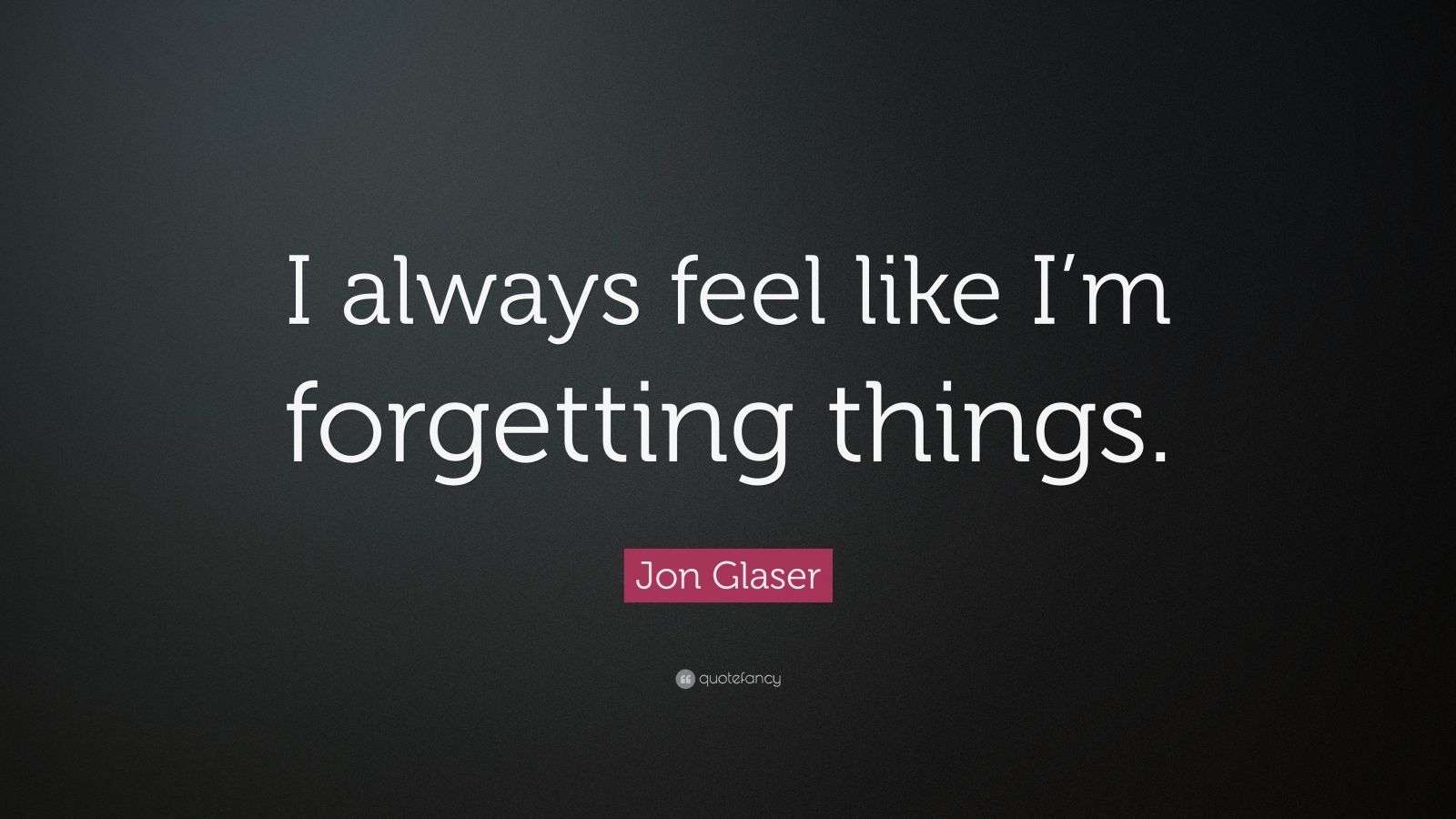 Jon Glaser Quote: “I always feel like I’m forgetting things.” (7 ...