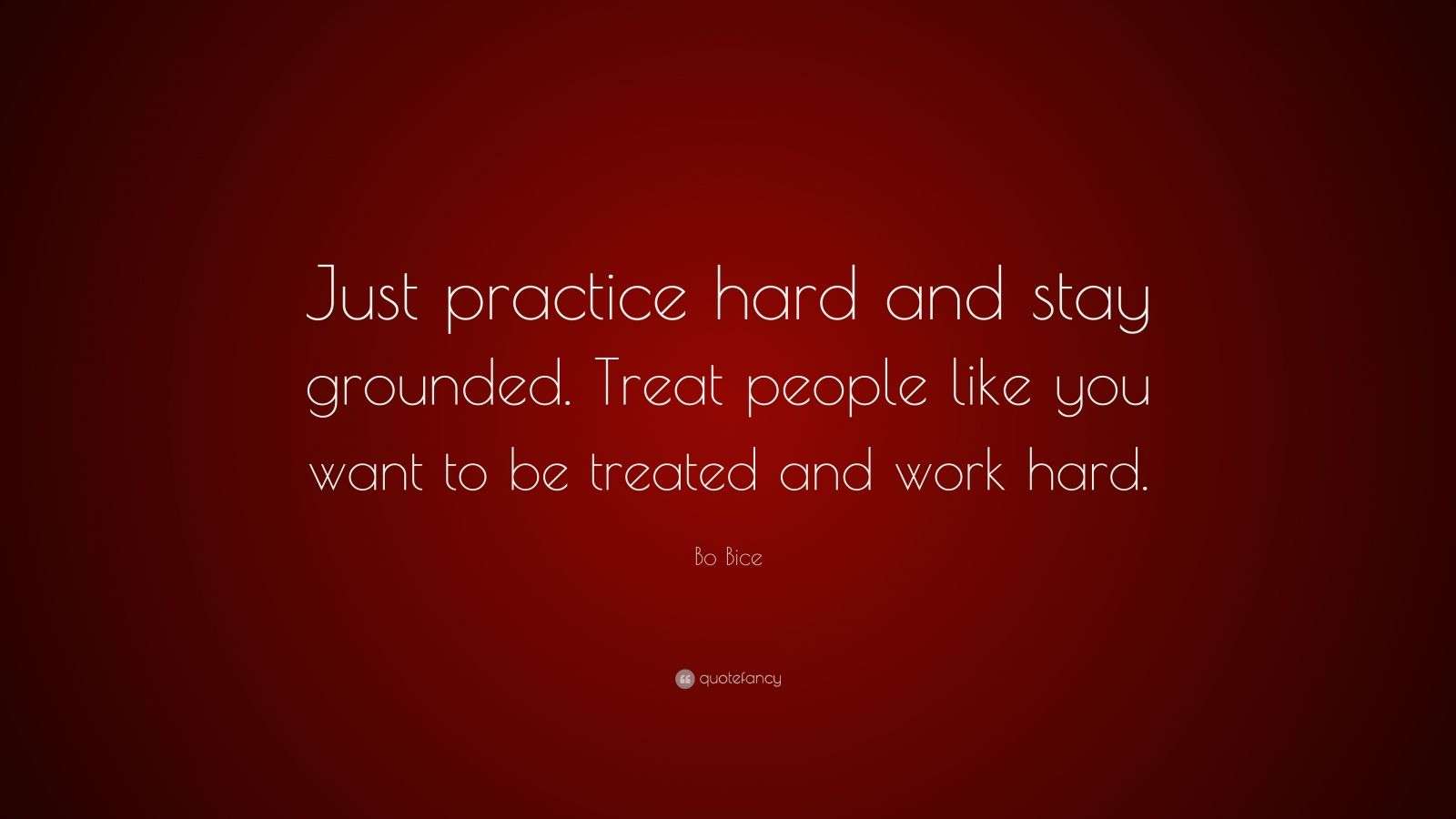Bo Bice Quote: “Just practice hard and stay grounded. Treat people like ...