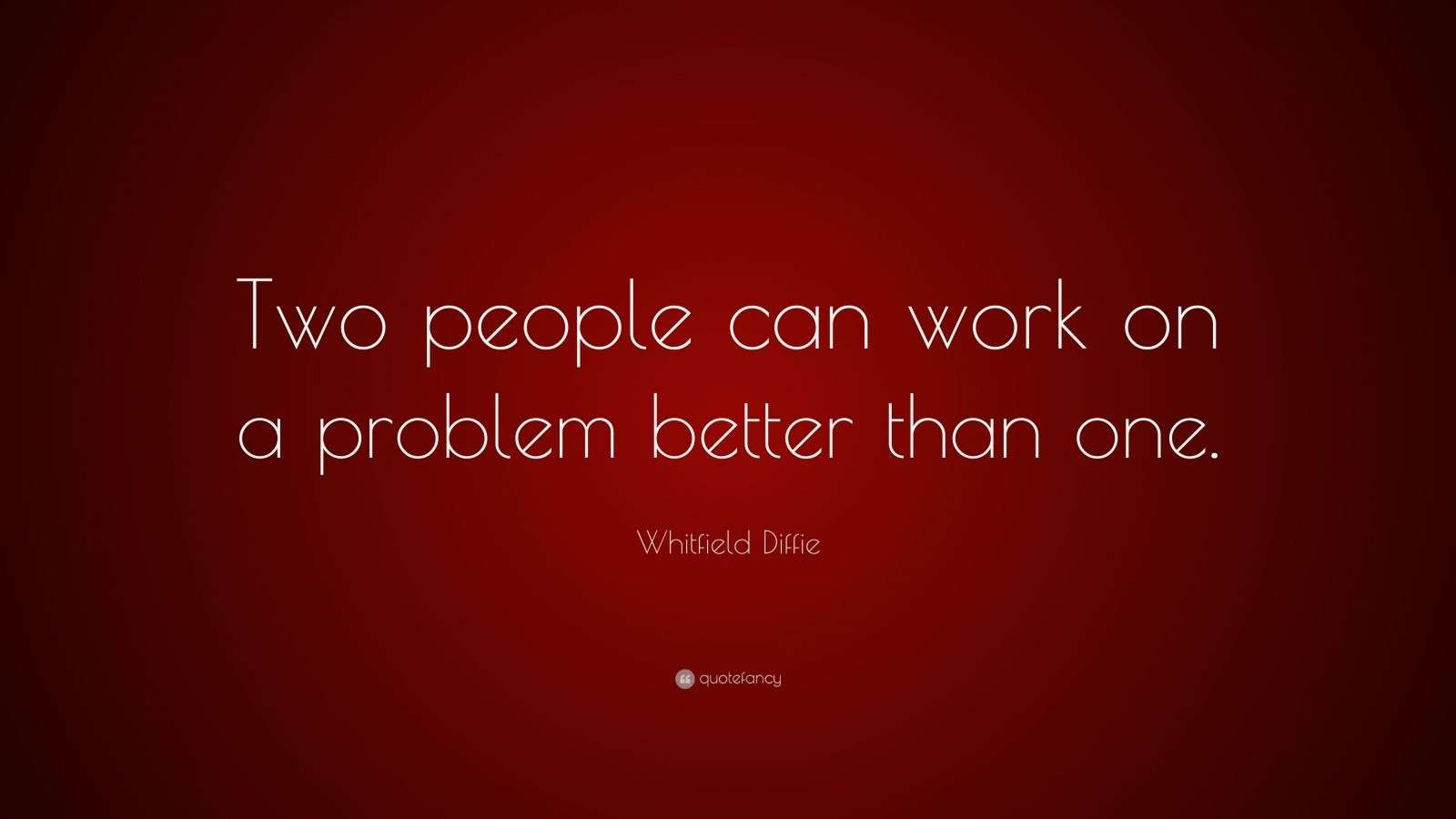 Whitfield Diffie Quote: “Two people can work on a problem better than one.”