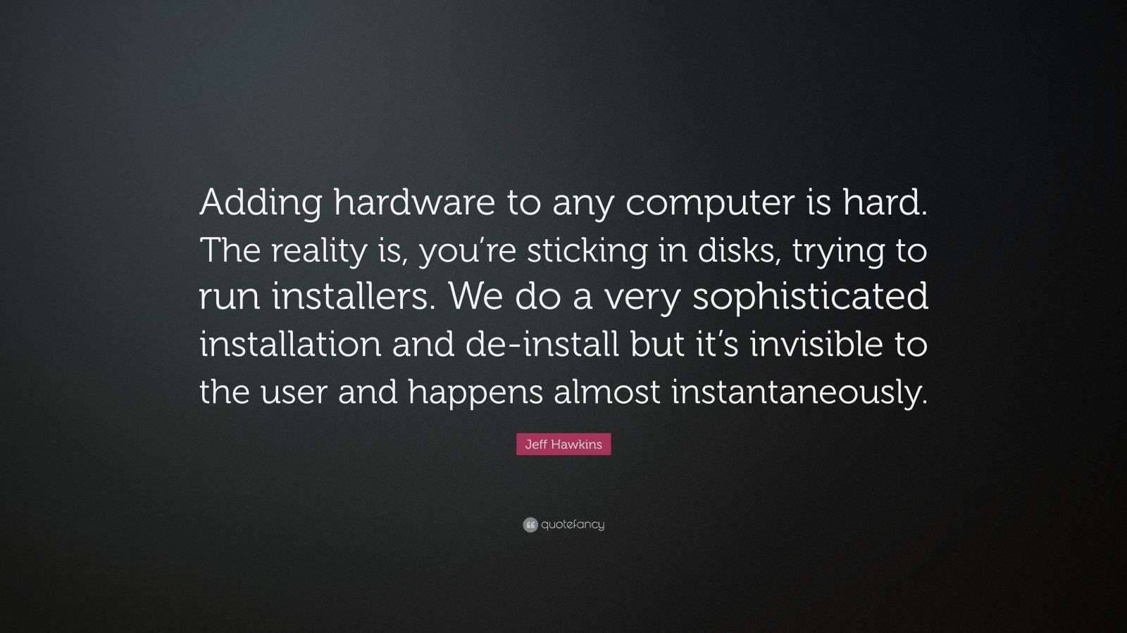 Jeff Hawkins Quote: “Adding hardware to any computer is hard. The ...
