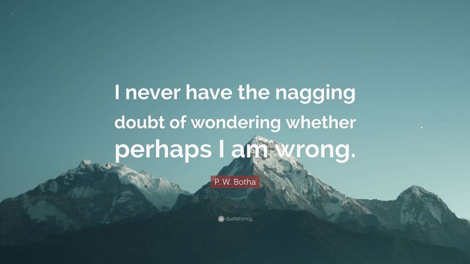 P. W. Botha Quote: “I never have the nagging doubt of wondering whether ...