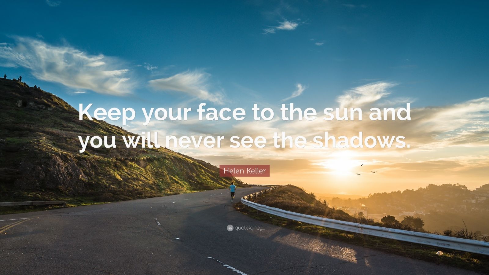 Helen Keller Quote: “Keep your face to the sun and you will never see ...