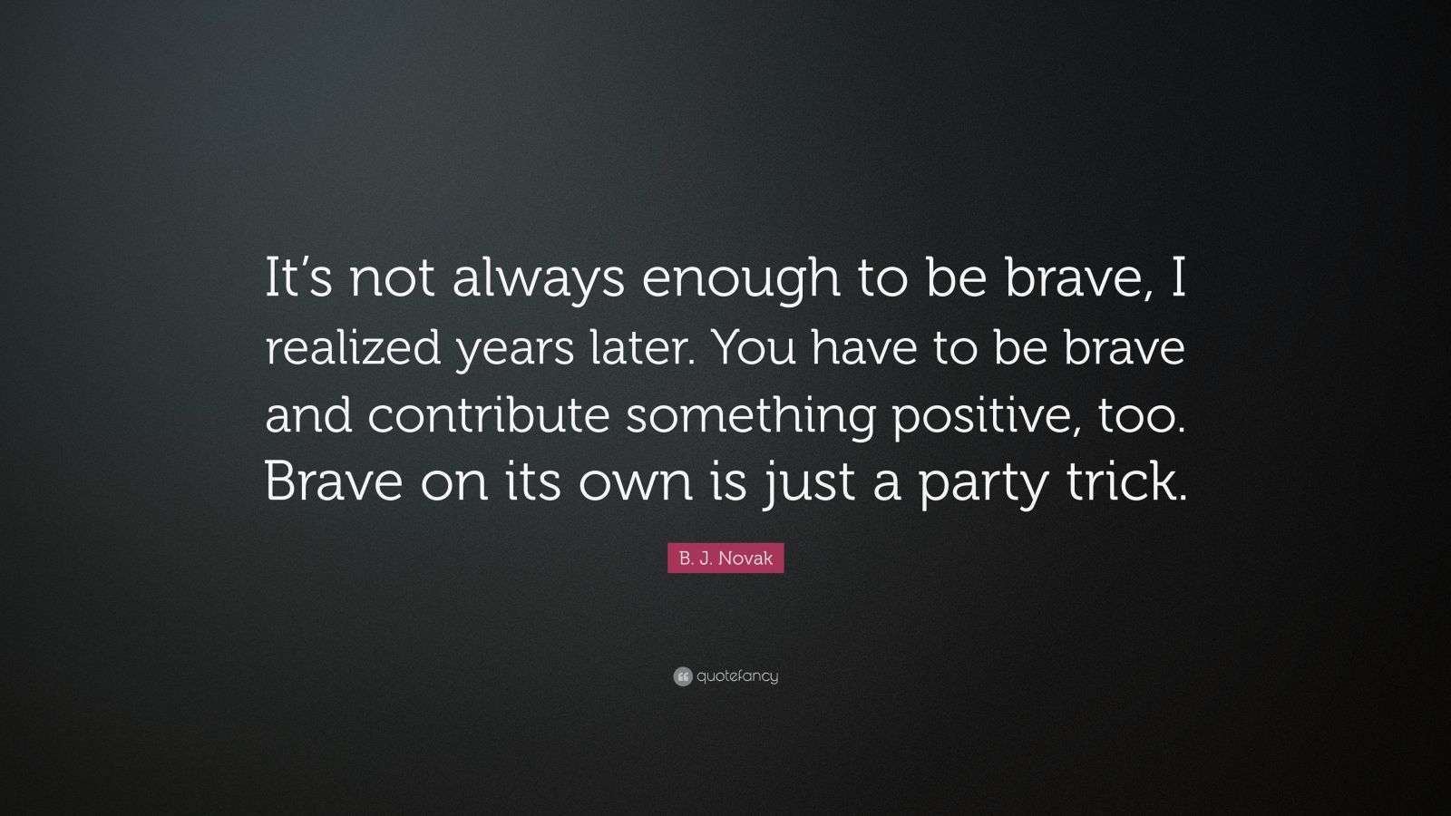 B. J. Novak Quote: “It’s not always enough to be brave, I realized ...