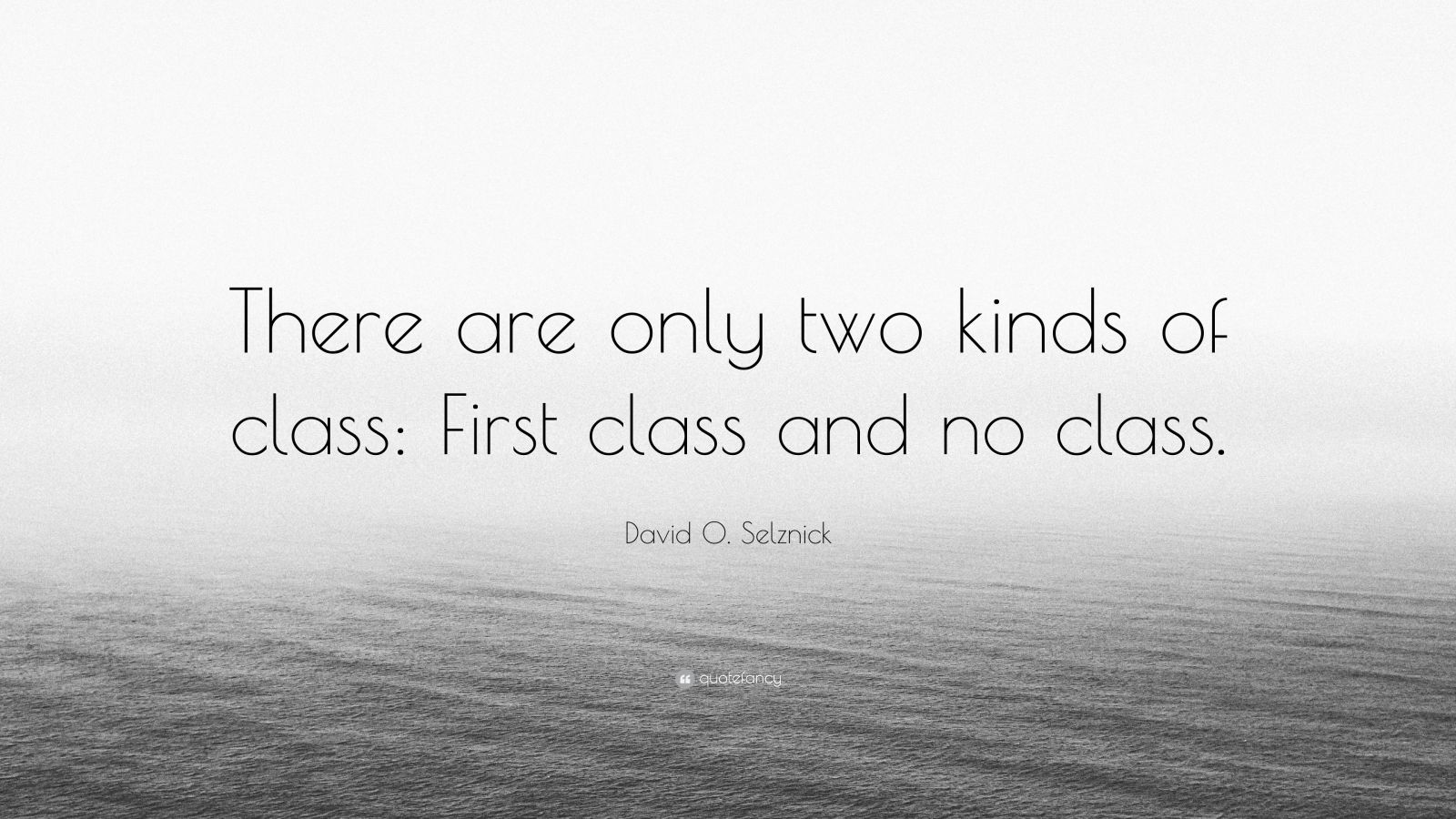 David O. Selznick Quote: “There are only two kinds of class: First ...