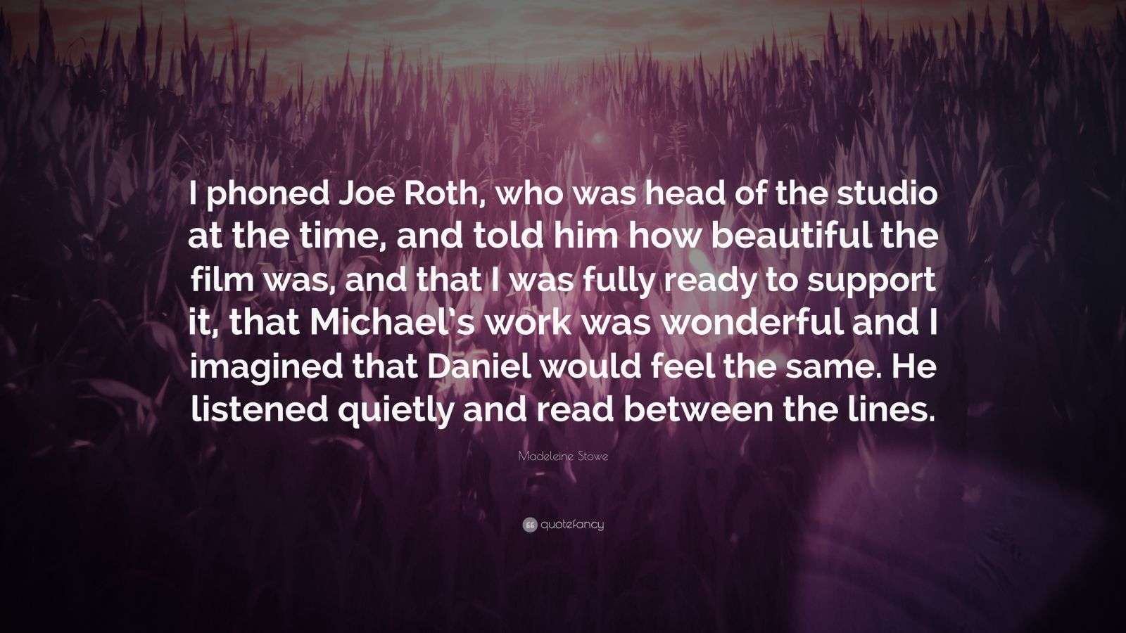 Madeleine Stowe Quote: “I phoned Joe Roth, who was head of the studio ...