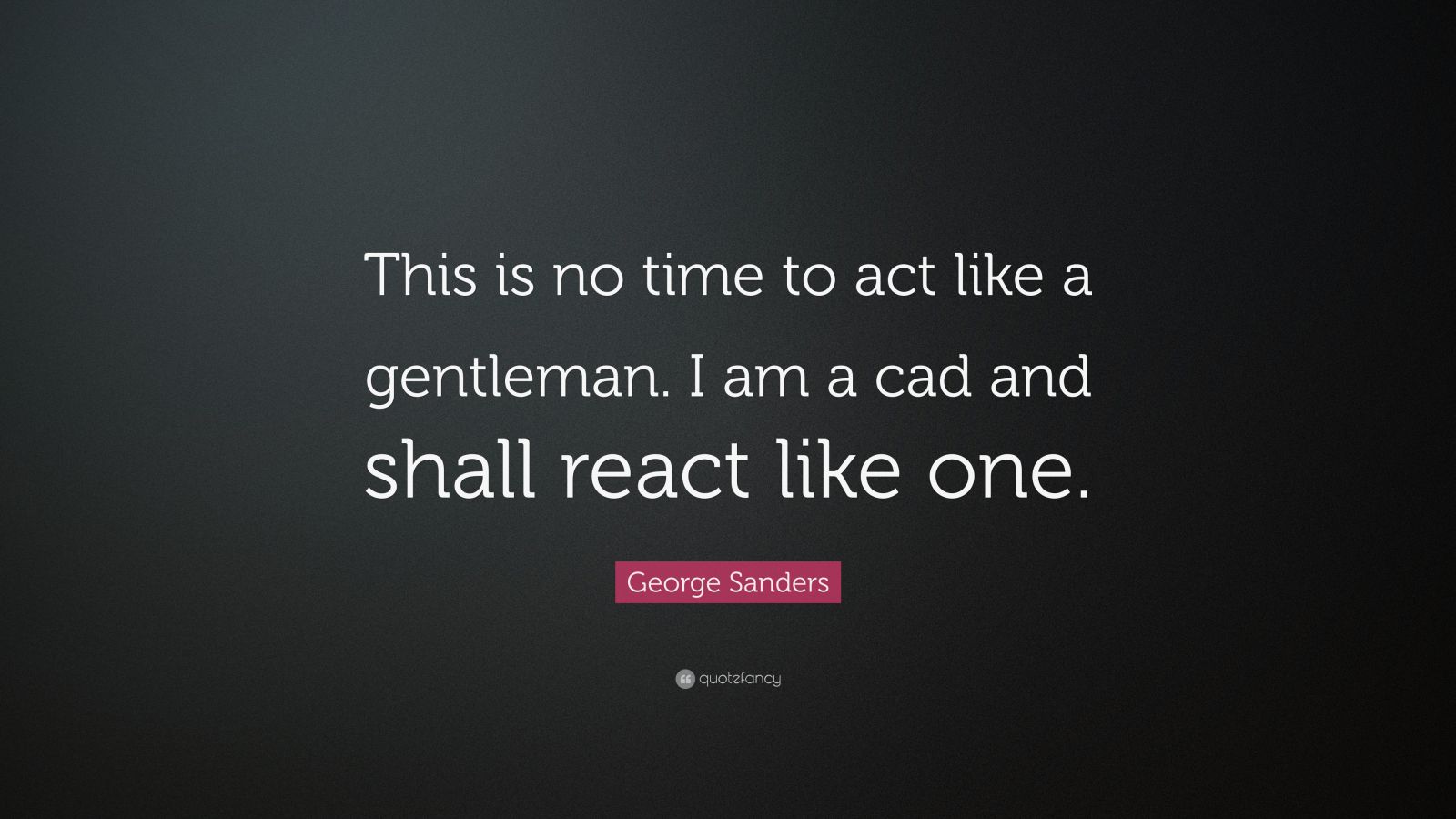 George Sanders Quote: “This is no time to act like a gentleman. I am a ...