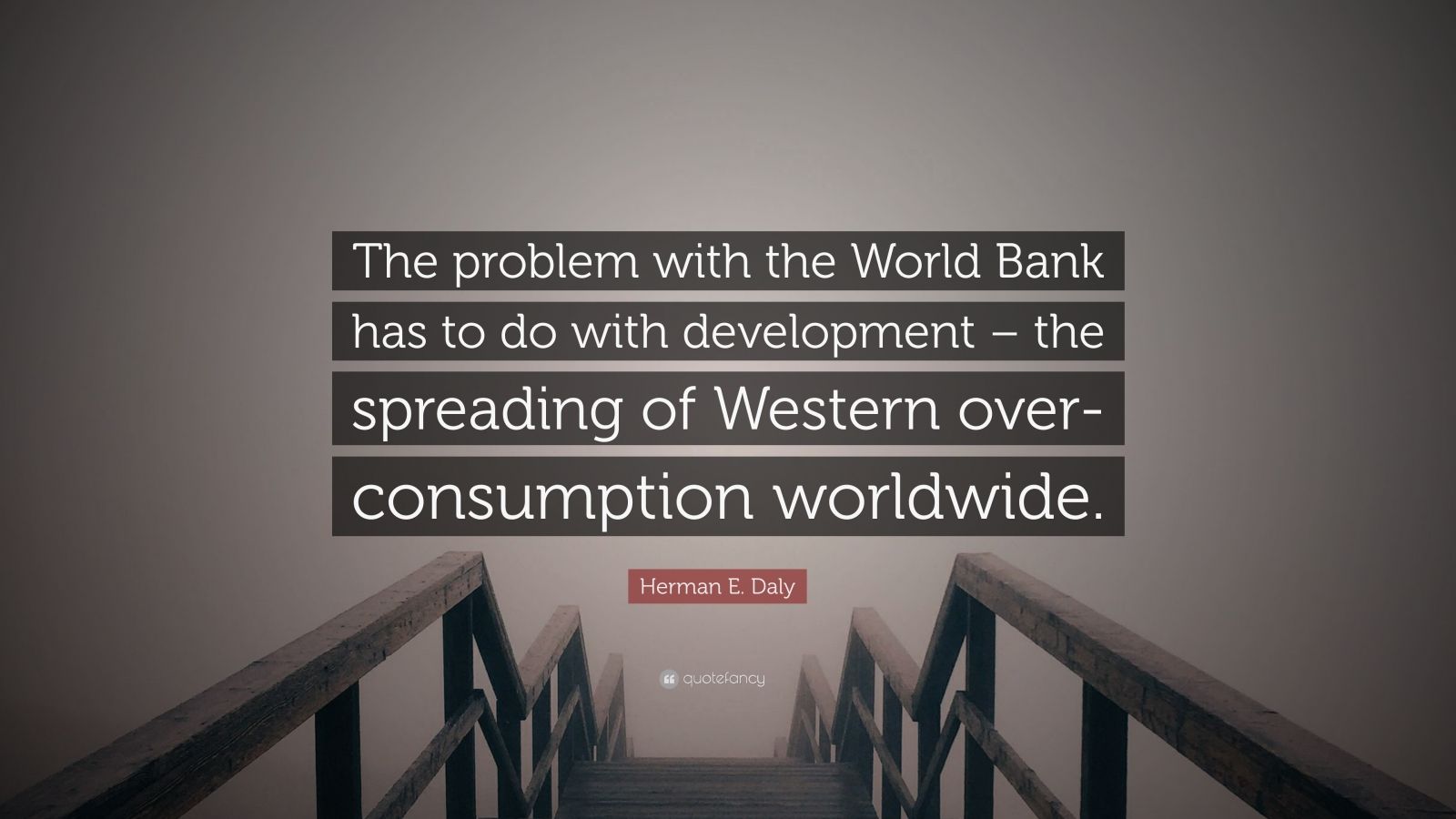 Herman E. Daly Quote: “The problem with the World Bank has to do with ...