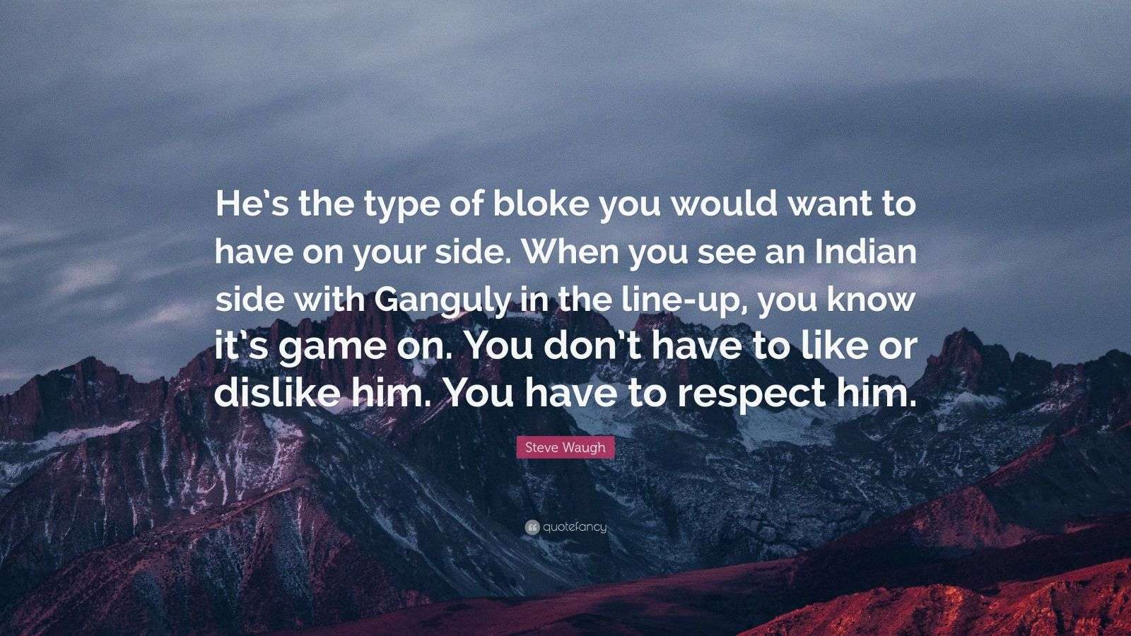 Steve Waugh Quote: “He’s the type of bloke you would want to have on ...