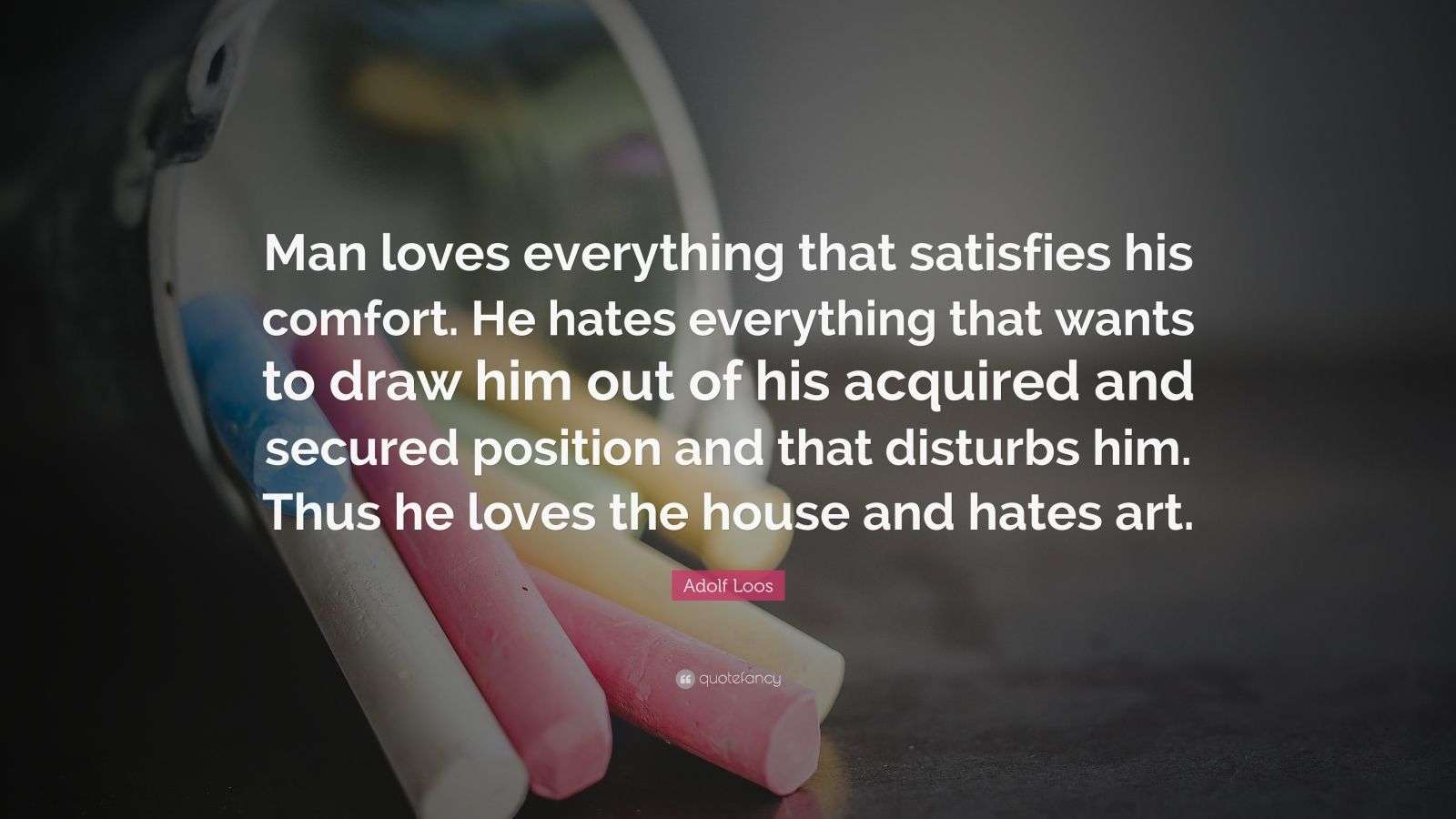 Adolf Loos Quote: “Man loves everything that satisfies his comfort. He ...