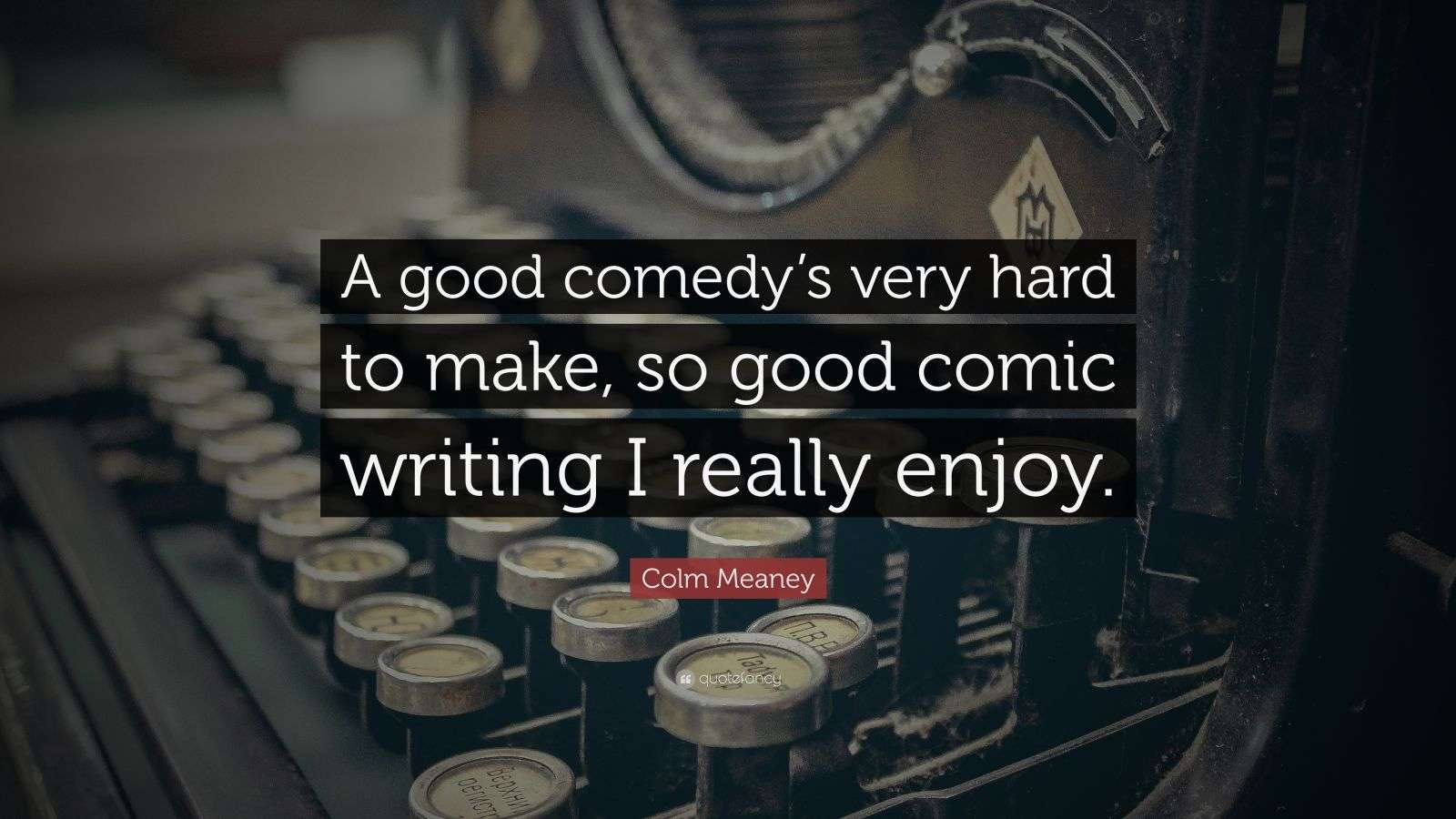 Colm Meaney Quote: “A good comedy’s very hard to make, so good comic ...