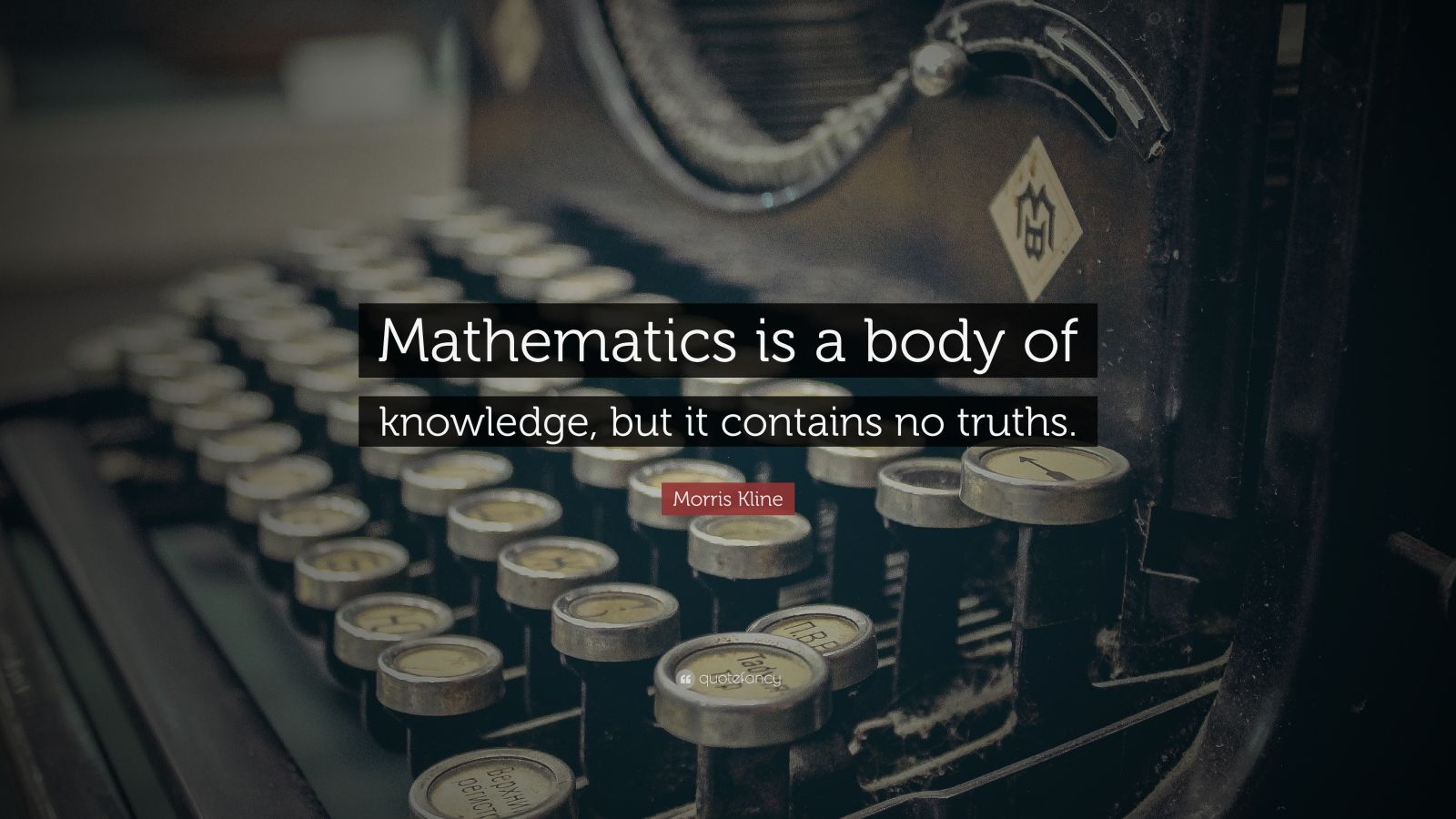 Morris Kline Quote: “Mathematics is a body of knowledge, but it ...