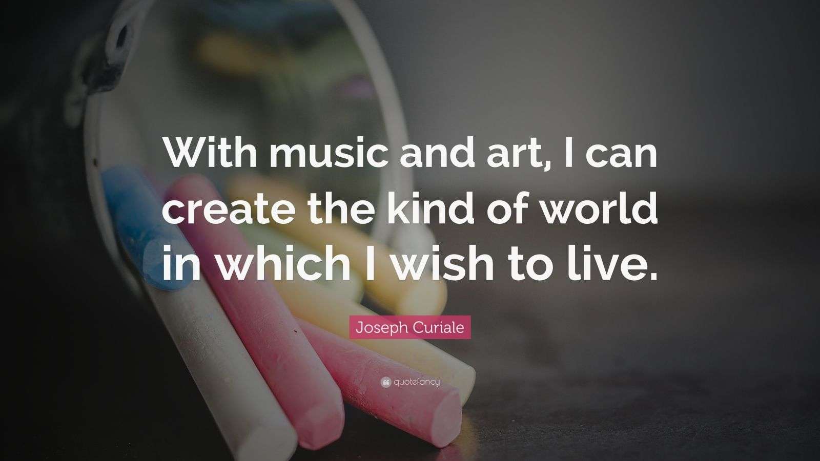 Joseph Curiale Quote: “With music and art, I can create the kind of ...