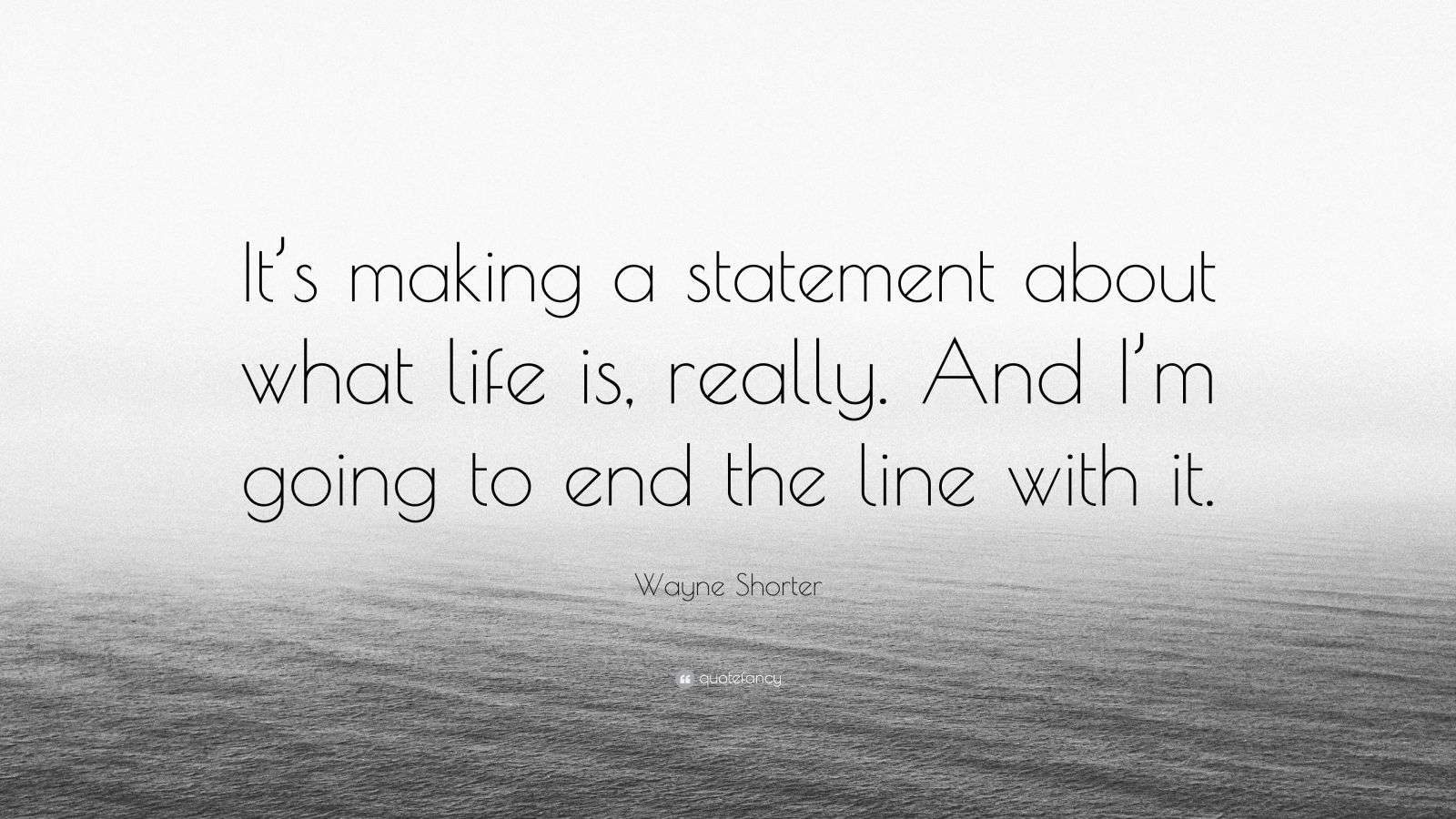 Wayne Shorter Quote: “It’s making a statement about what life is ...