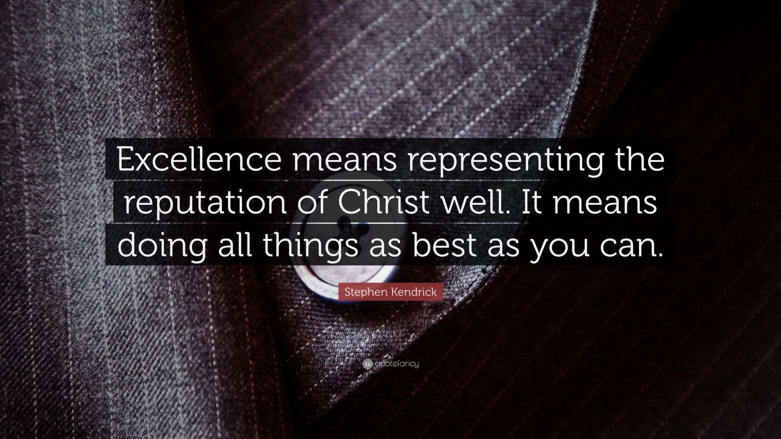 Stephen Kendrick Quote: “Excellence means representing the reputation ...