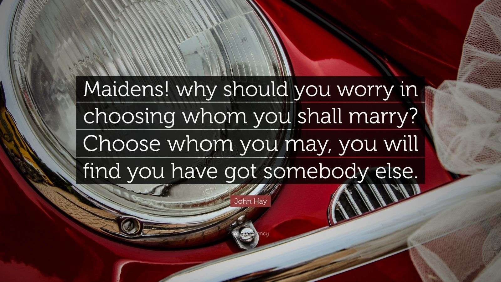 John Hay Quote: “Maidens! why should you worry in choosing whom you ...