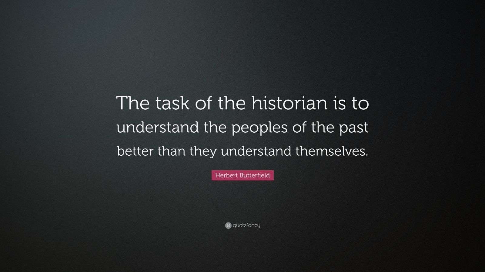 Herbert Butterfield Quote: “The task of the historian is to understand ...
