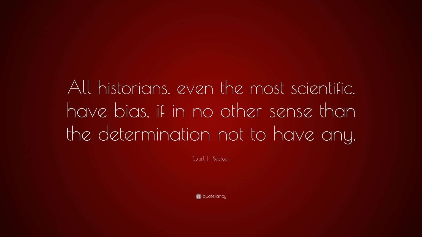 Carl L. Becker Quote: “All historians, even the most scientific, have ...