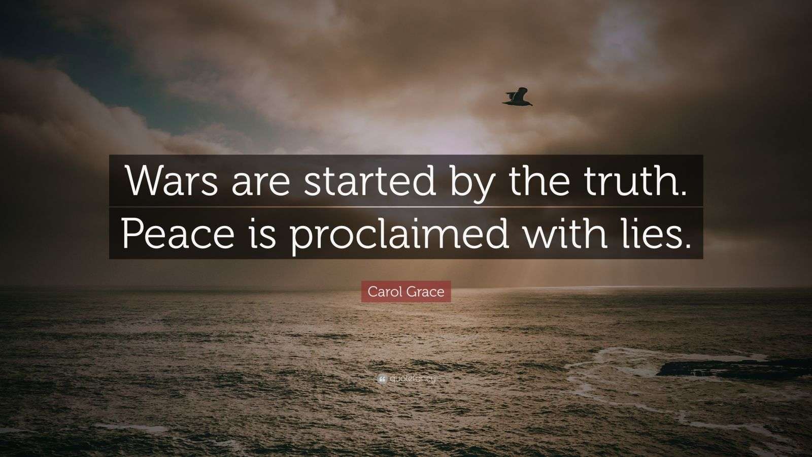Carol Grace Quote: “Wars are started by the truth. Peace is proclaimed ...