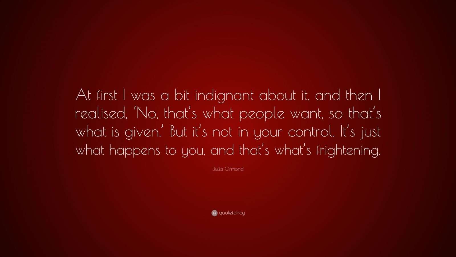 Julia Ormond Quote: “At first I was a bit indignant about it, and then ...