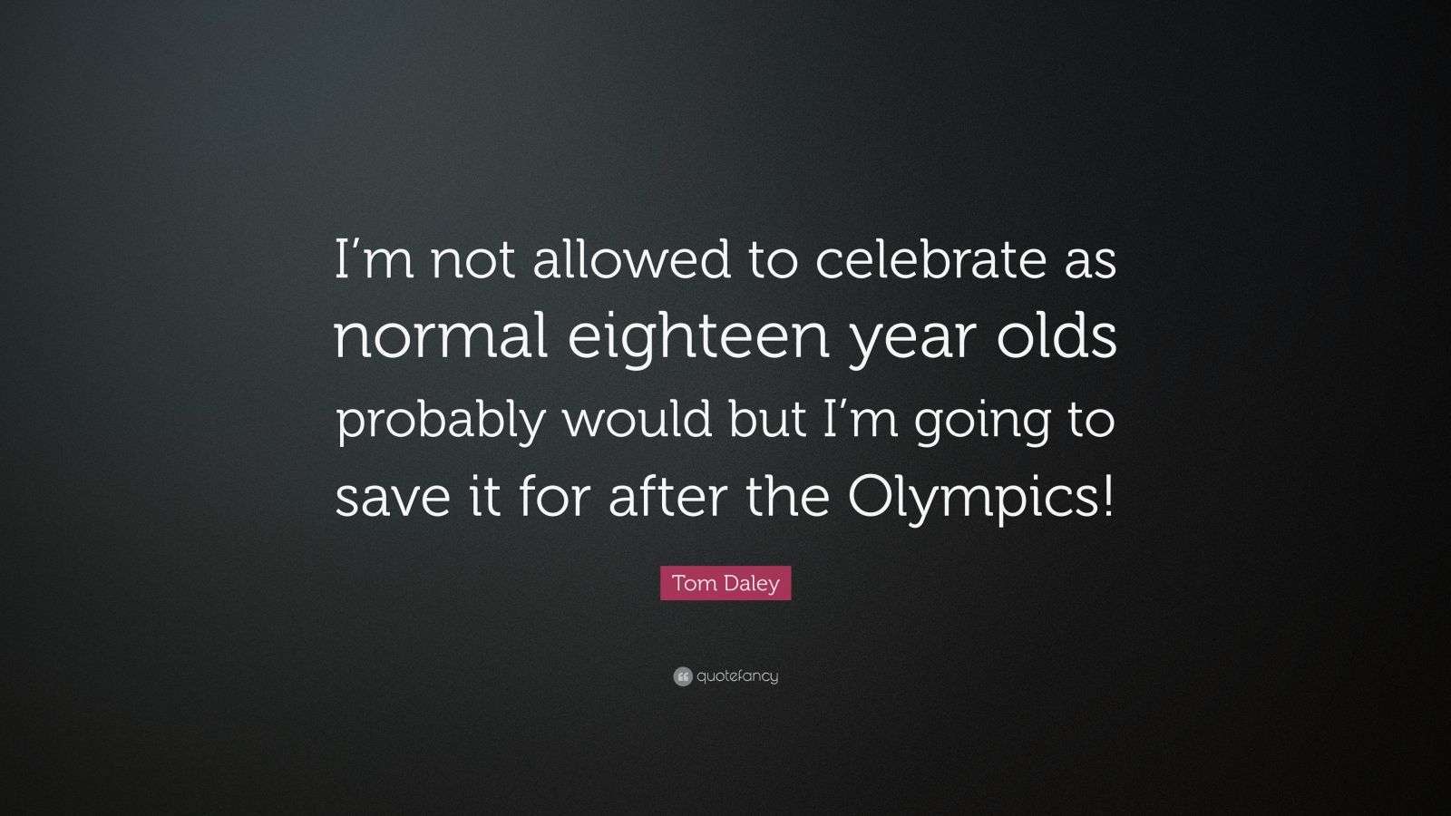 Tom Daley Quote: “I’m not allowed to celebrate as normal eighteen year ...