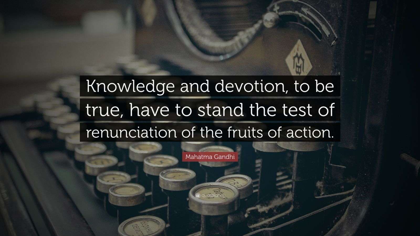 Mahatma Gandhi Quote: “Knowledge and devotion, to be true, have to ...
