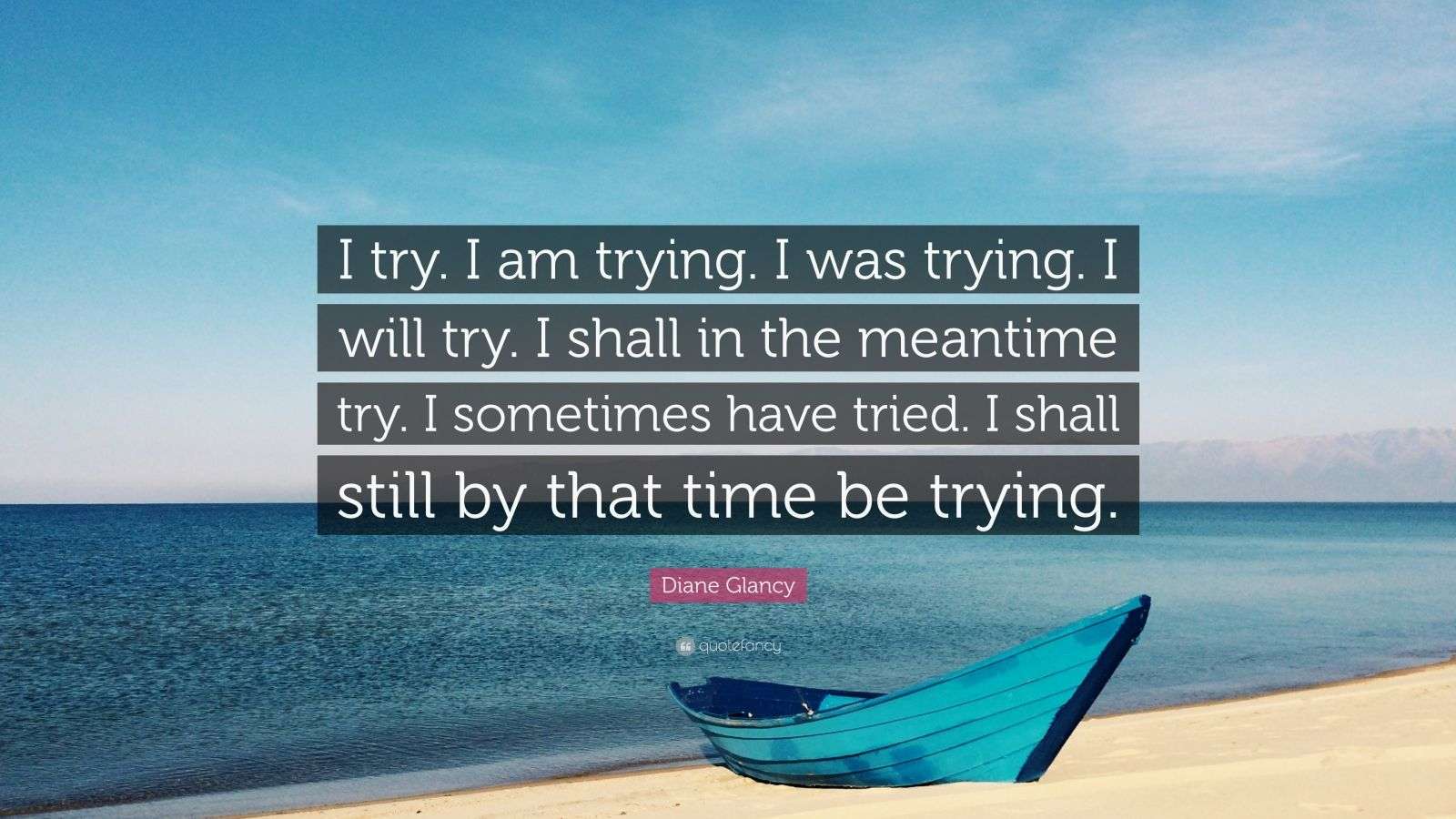 Diane Glancy Quote: “I try. I am trying. I was trying. I will try. I ...