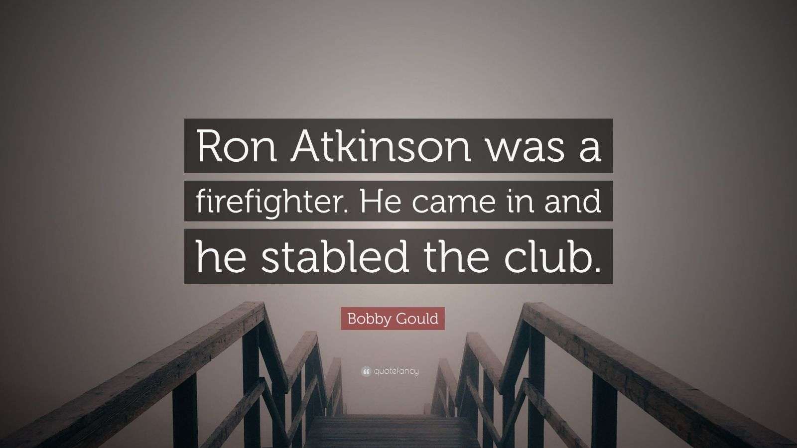 Bobby Gould Quote: “Ron Atkinson was a firefighter. He came in and he ...