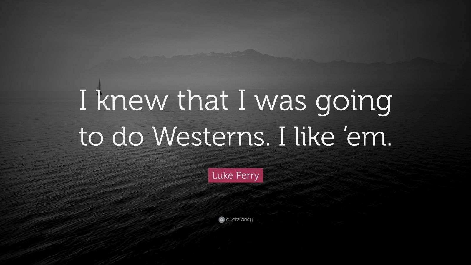 Luke Perry Quote: “I knew that I was going to do Westerns. I like ’em.”