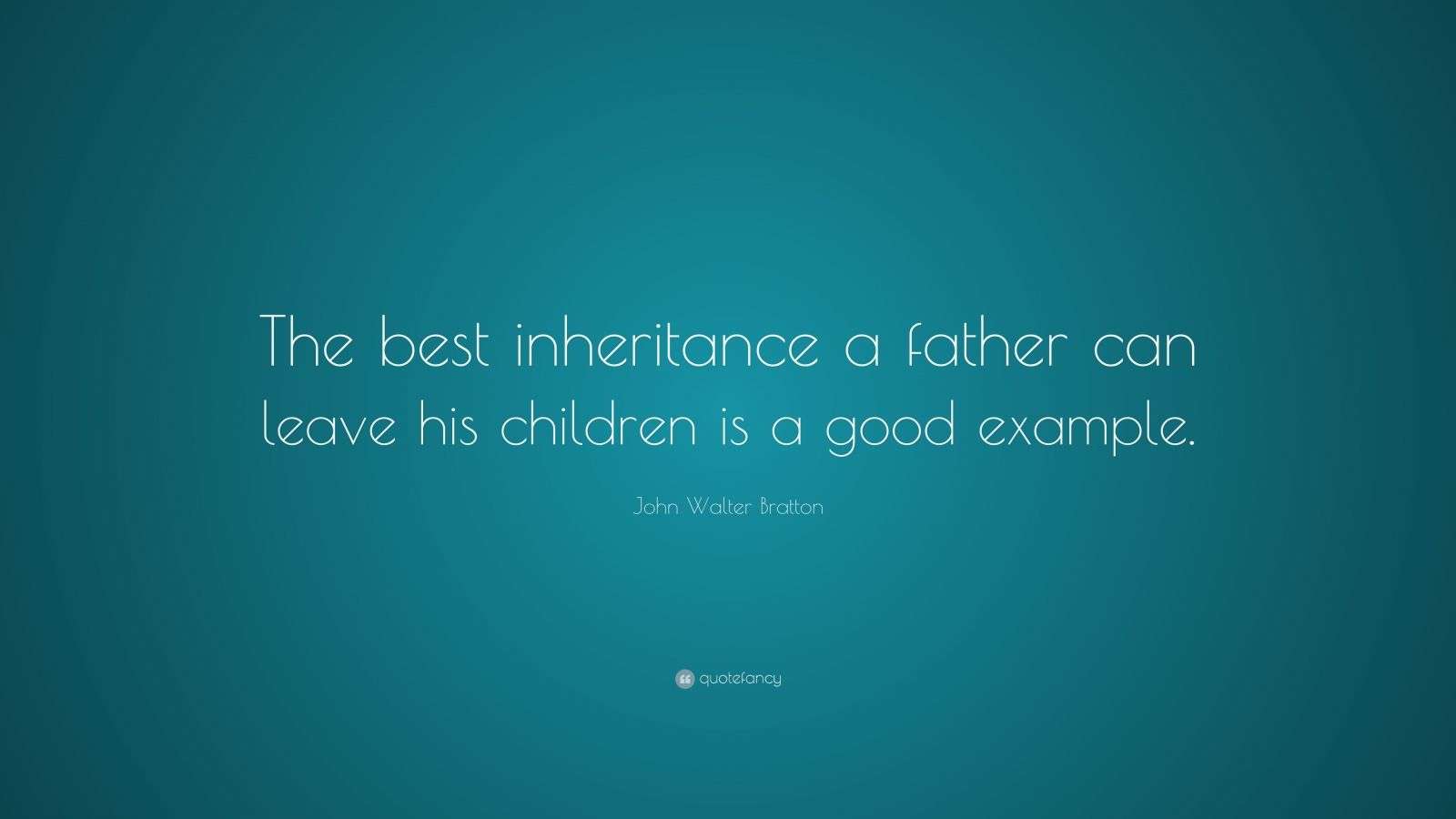 John Walter Bratton Quote: “The best inheritance a father can leave his ...