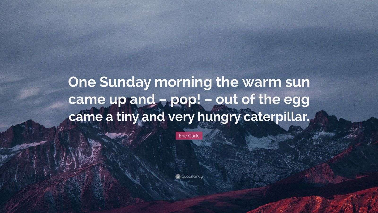 Eric Carle Quote: “One Sunday morning the warm sun came up and – pop ...