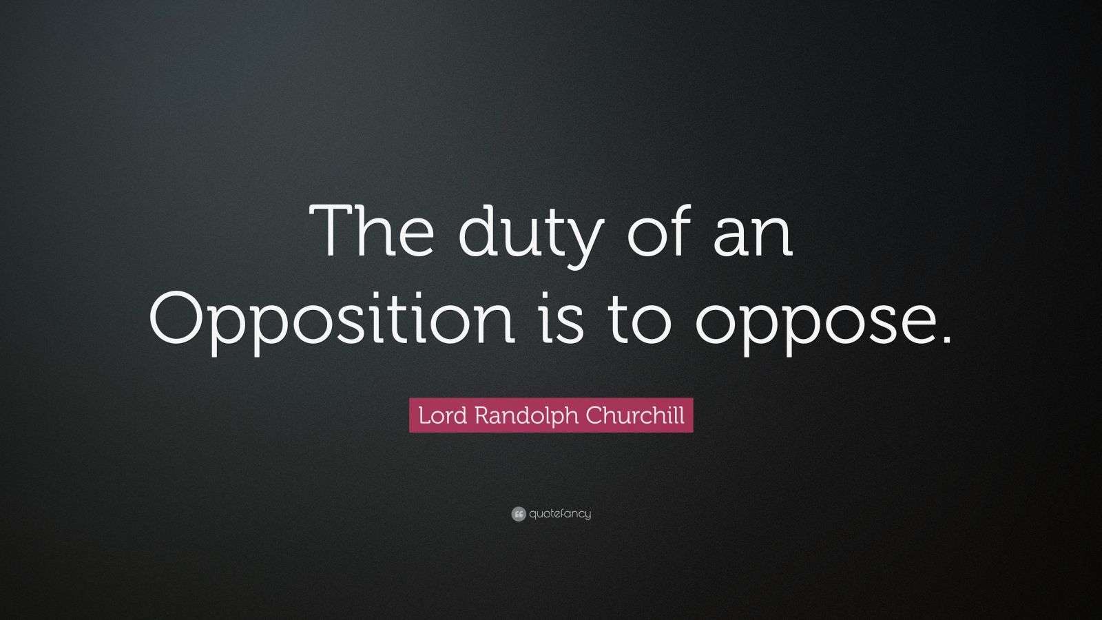 Lord Randolph Churchill Quote: “The duty of an Opposition is to oppose.”