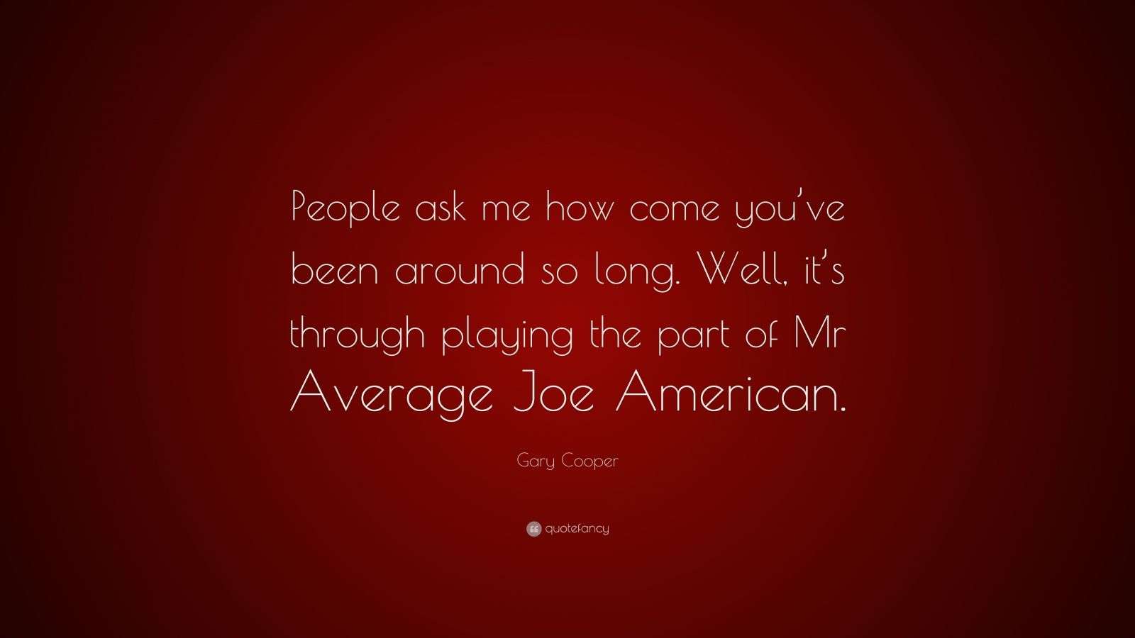 Gary Cooper Quote: “People ask me how come you’ve been around so long ...
