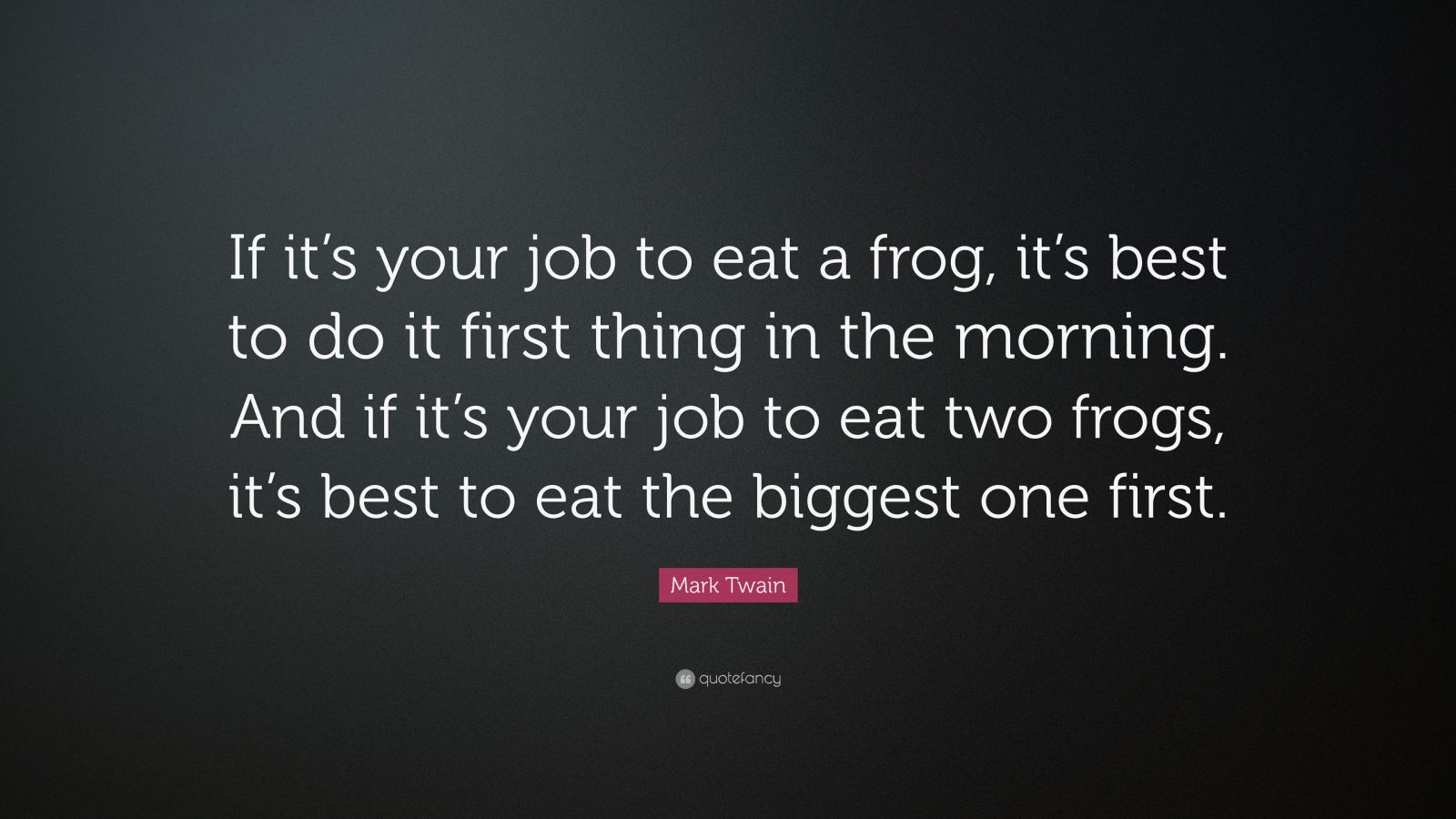 Mark Twain Quote: “If it’s your job to eat a frog, it’s best to do it ...