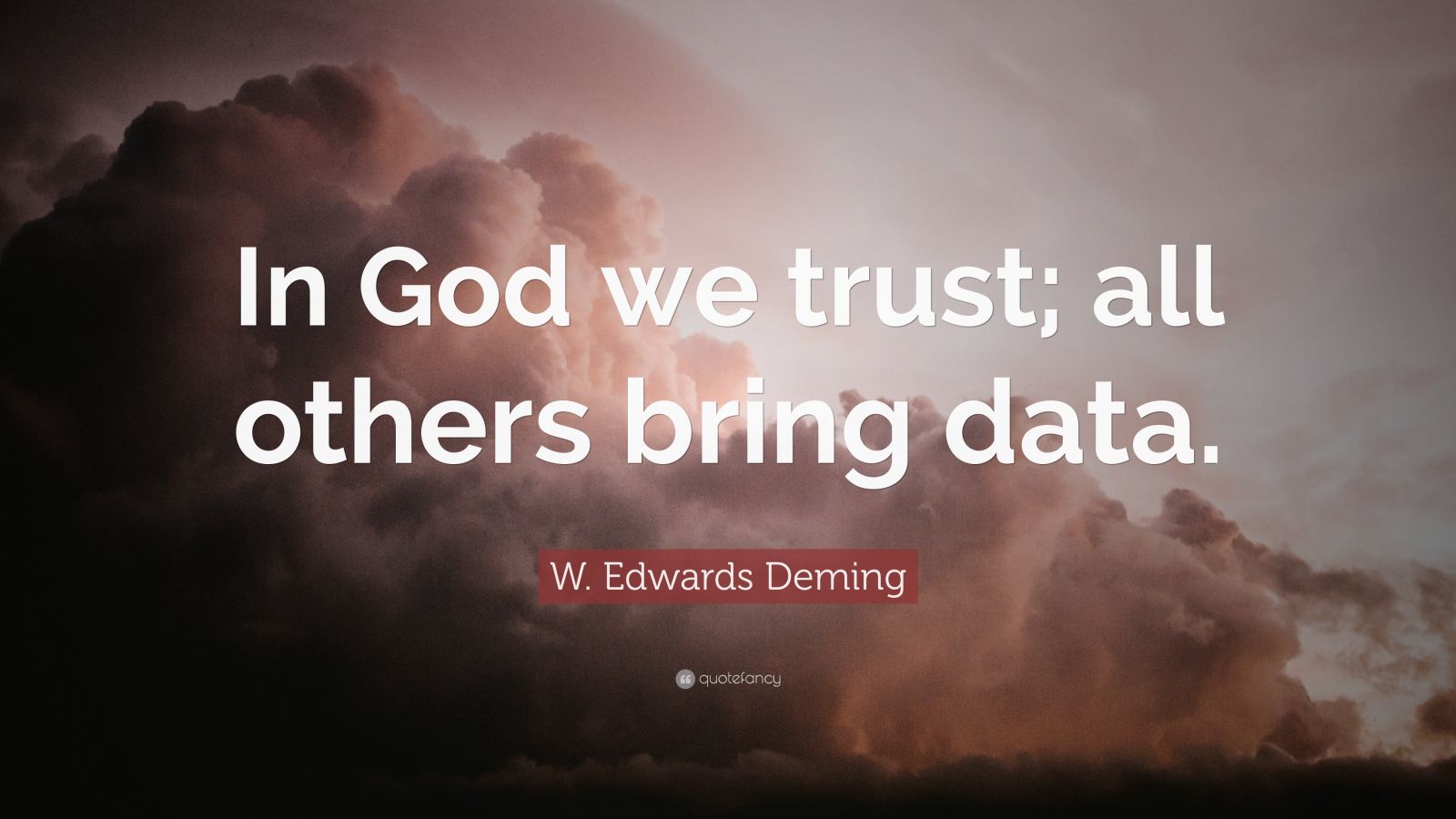 W. Edwards Deming Quote: “In God we trust; all others bring data.” (22 ...