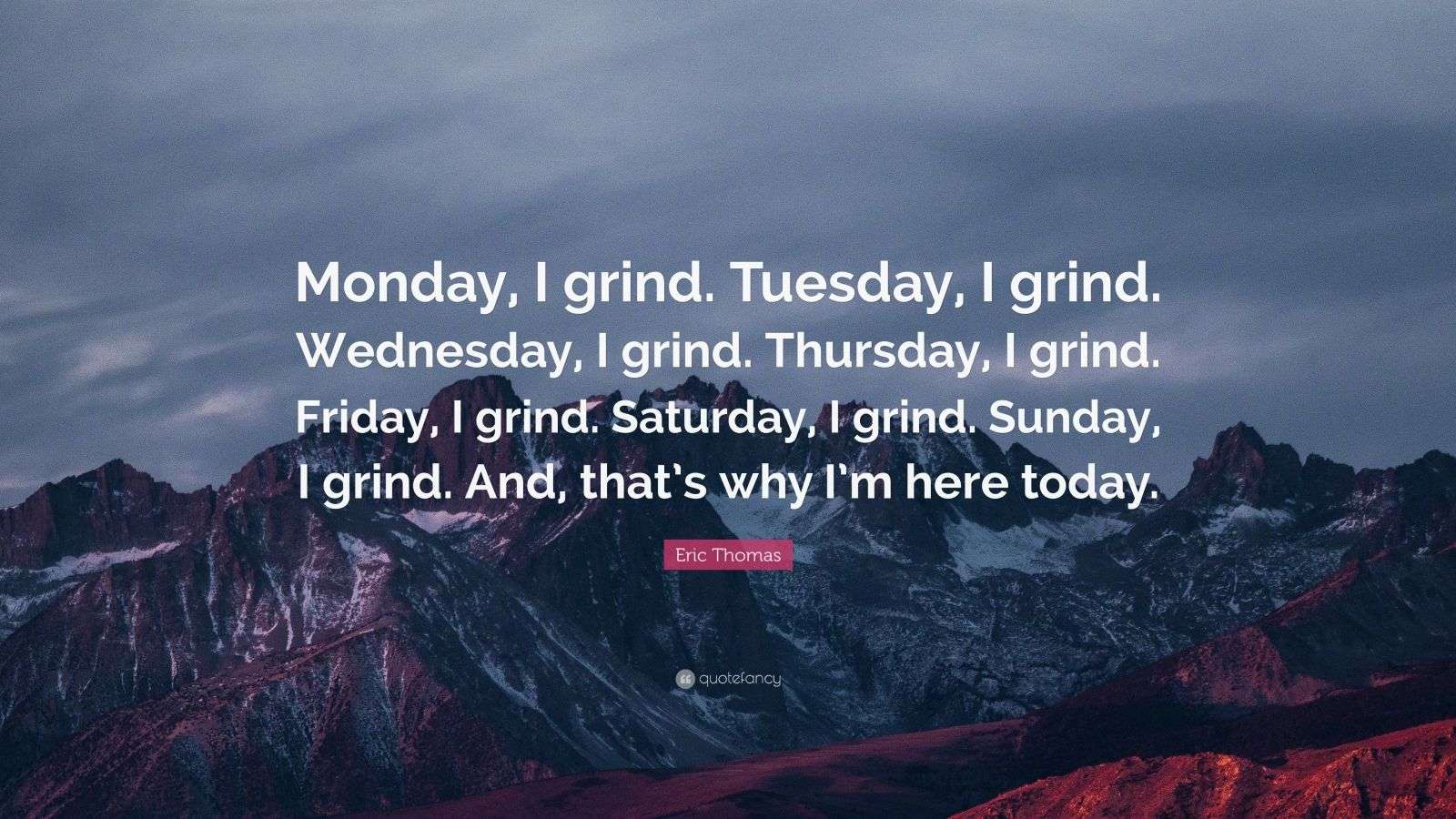 Eric Thomas Quote: “Monday, I grind. Tuesday, I grind. Wednesday, I ...