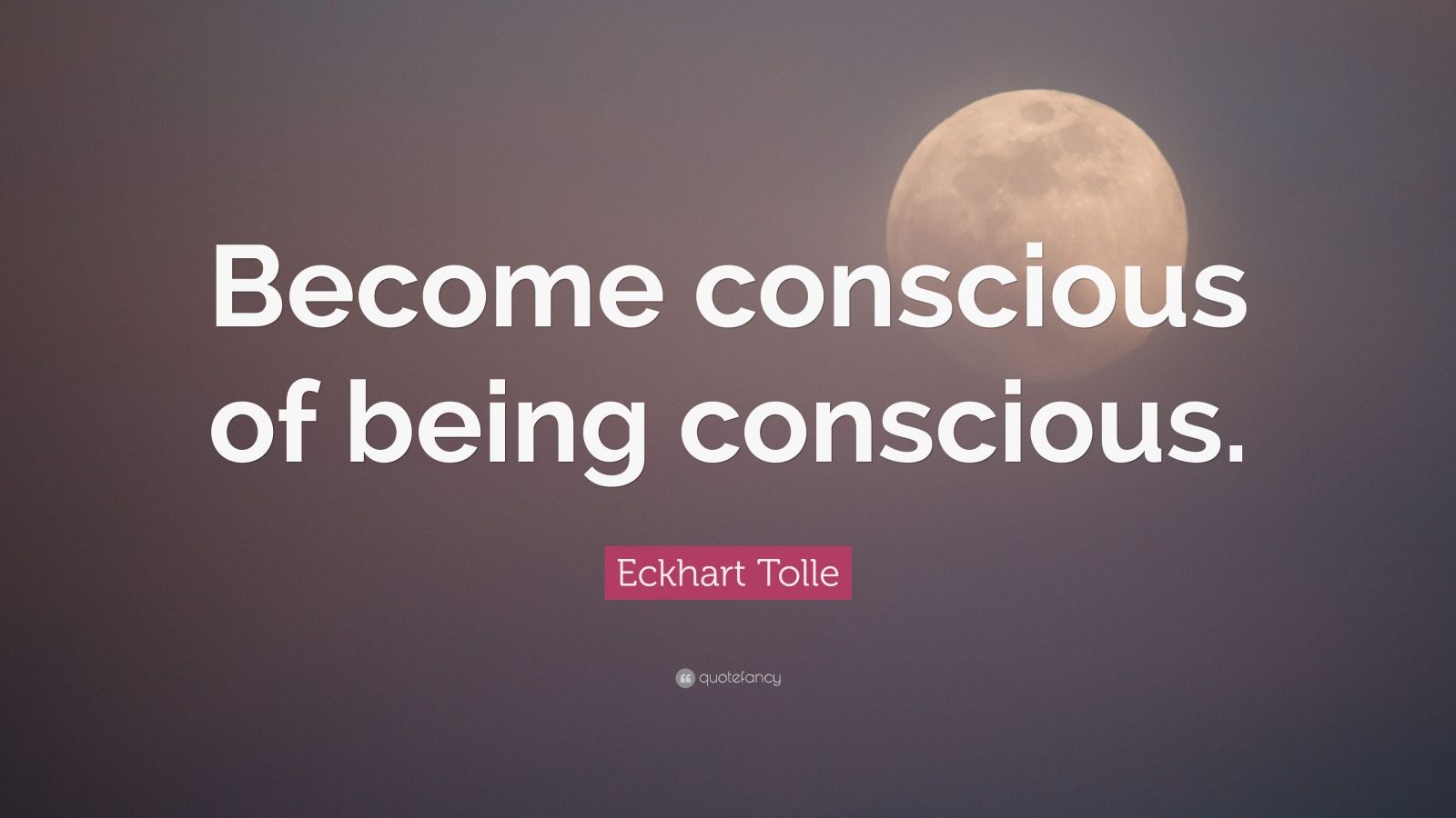 Eckhart Tolle Quote: “Become conscious of being conscious.” (23 ...
