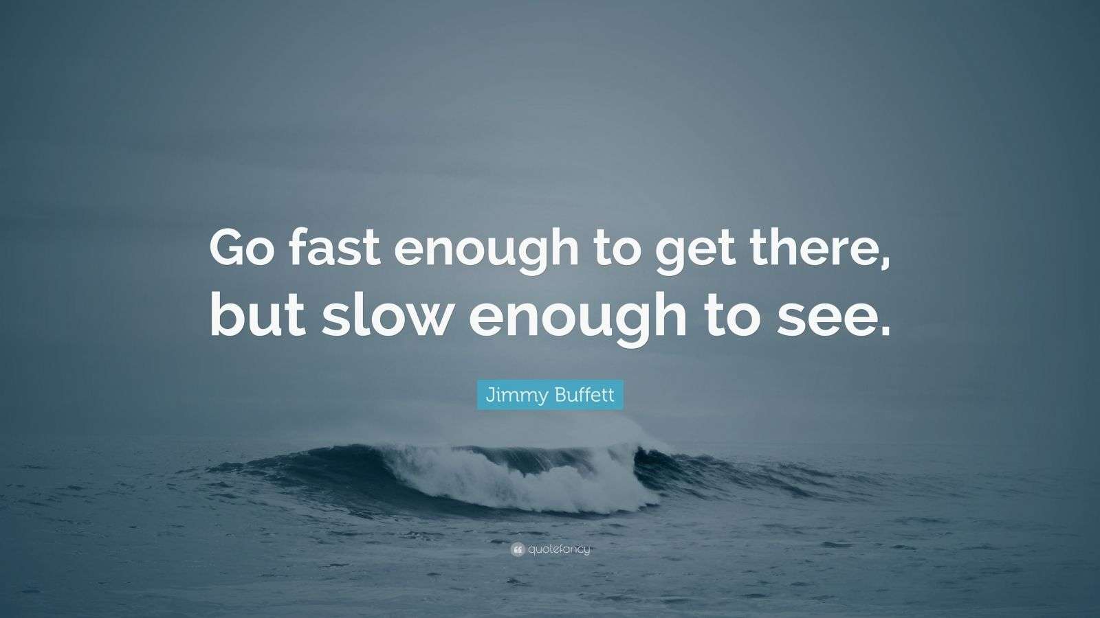 Jimmy Buffett Quote: “Go fast enough to get there, but slow enough to ...