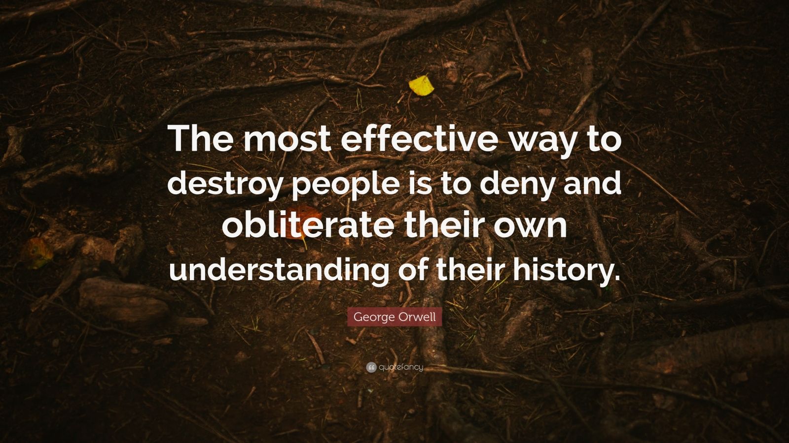 George Orwell Quote: “The most effective way to destroy people is to ...