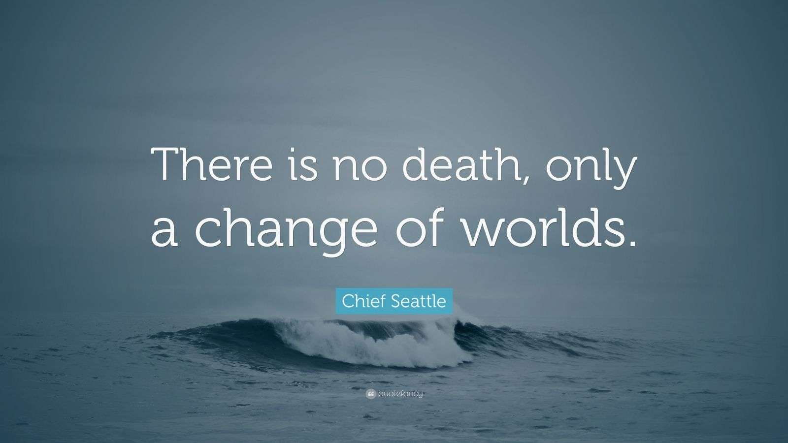 Chief Seattle Quote: “There is no death, only a change of worlds.” (24 ...