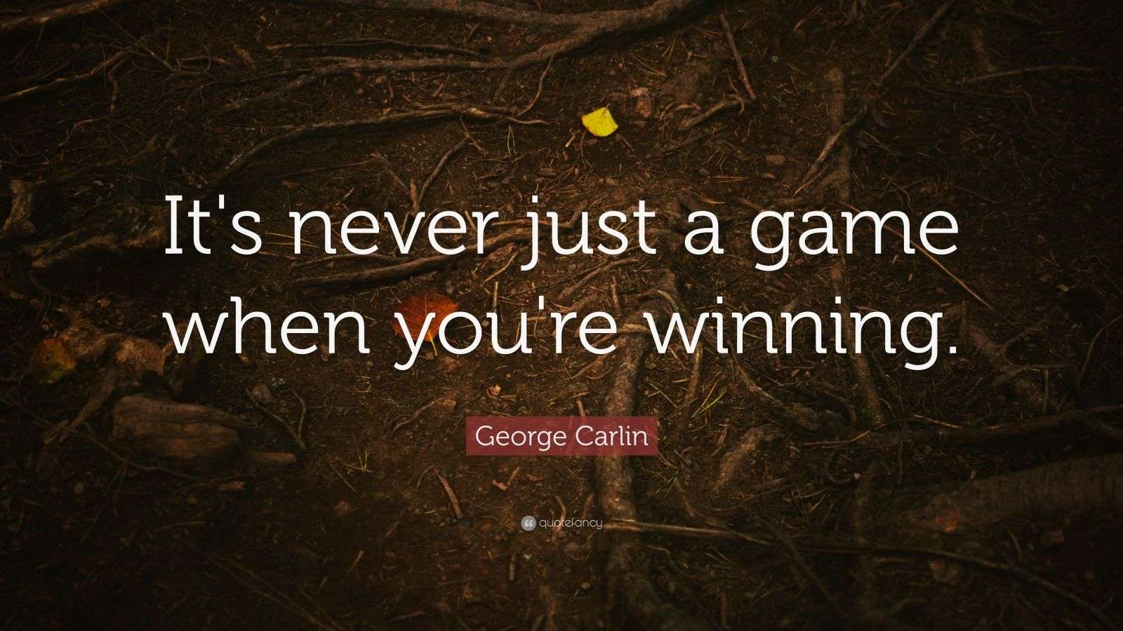 George Carlin Quote: “It's never just a game when you're winning.” (20 ...