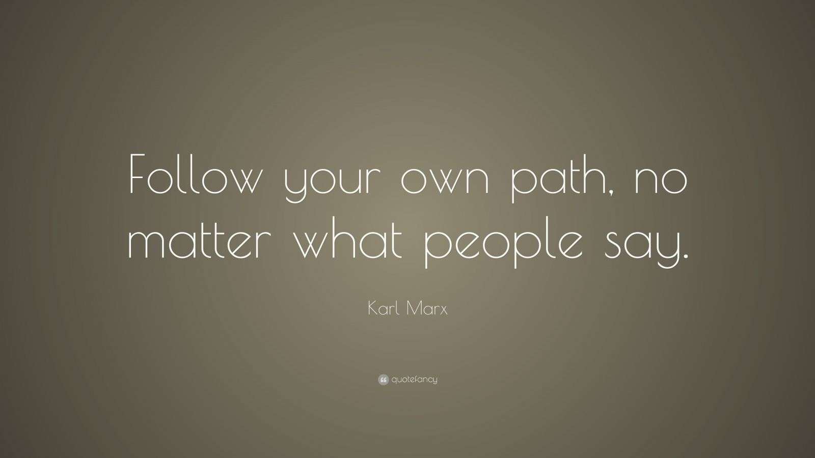 Karl Marx Quote: “Follow your own path, no matter what people say.” (12 ...