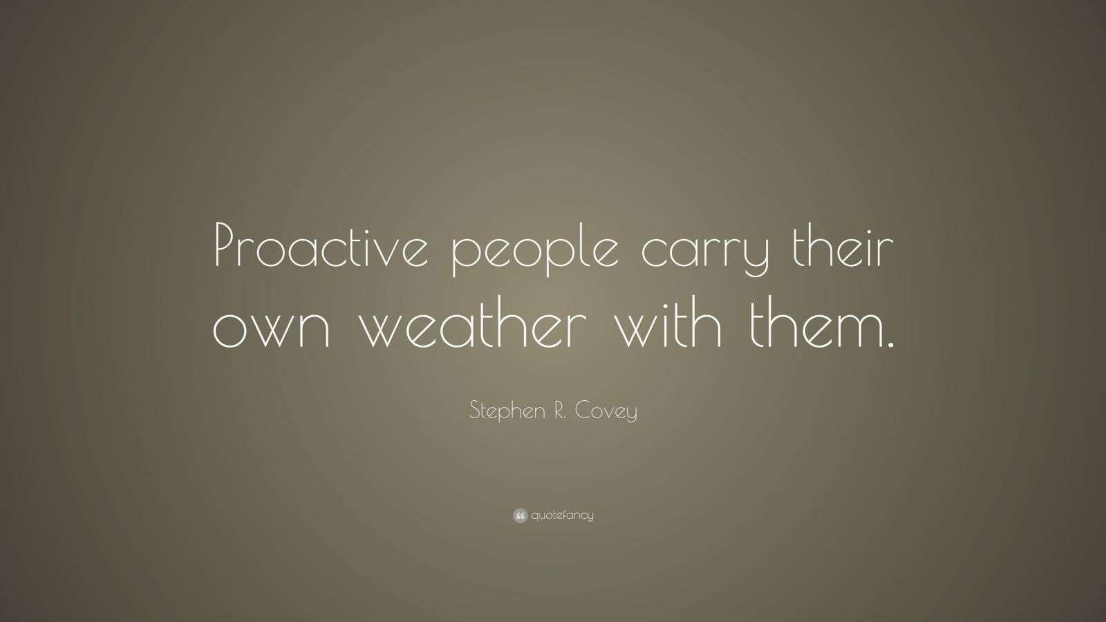 Stephen R. Covey Quote: “Proactive people carry their own weather with ...