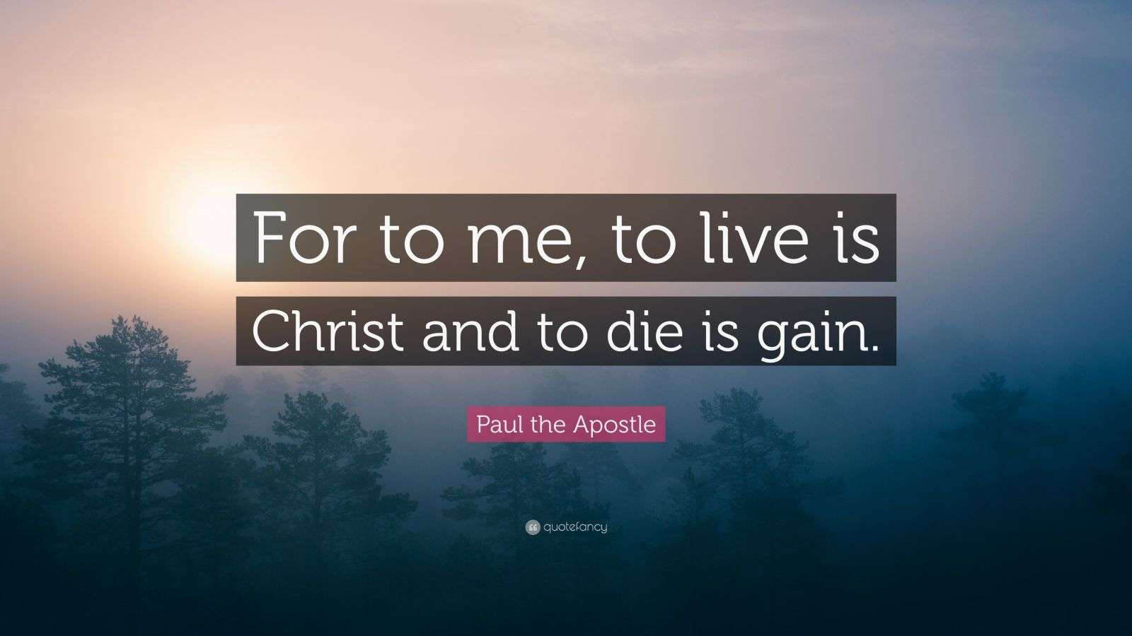 Paul the Apostle Quote: “For to me, to live is Christ and to die is ...