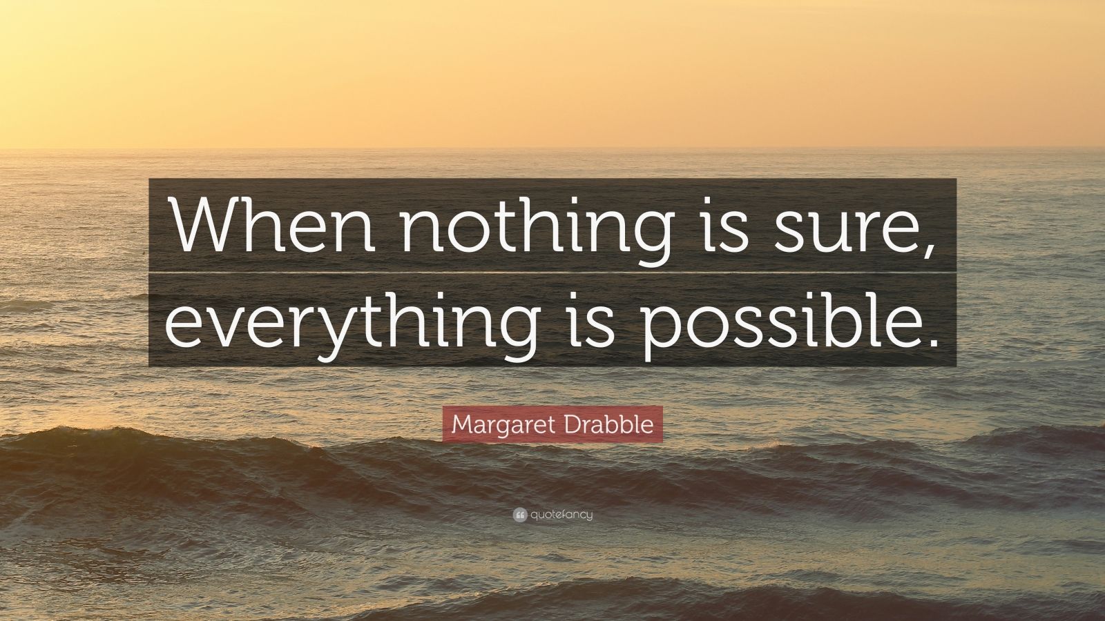 Margaret Drabble Quote: “When nothing is sure, everything is possible ...