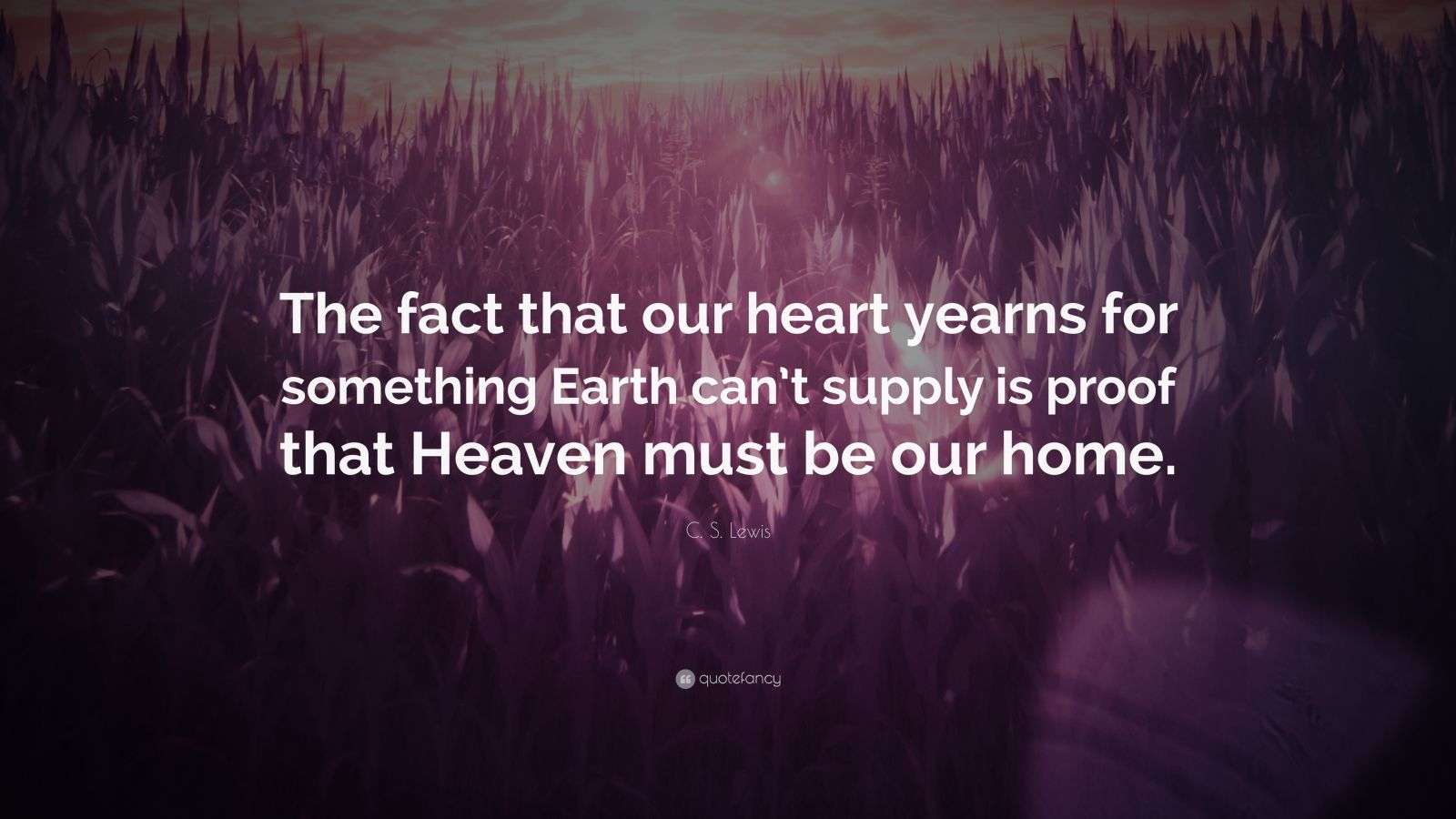 C. S. Lewis Quote: “The fact that our heart yearns for something Earth ...