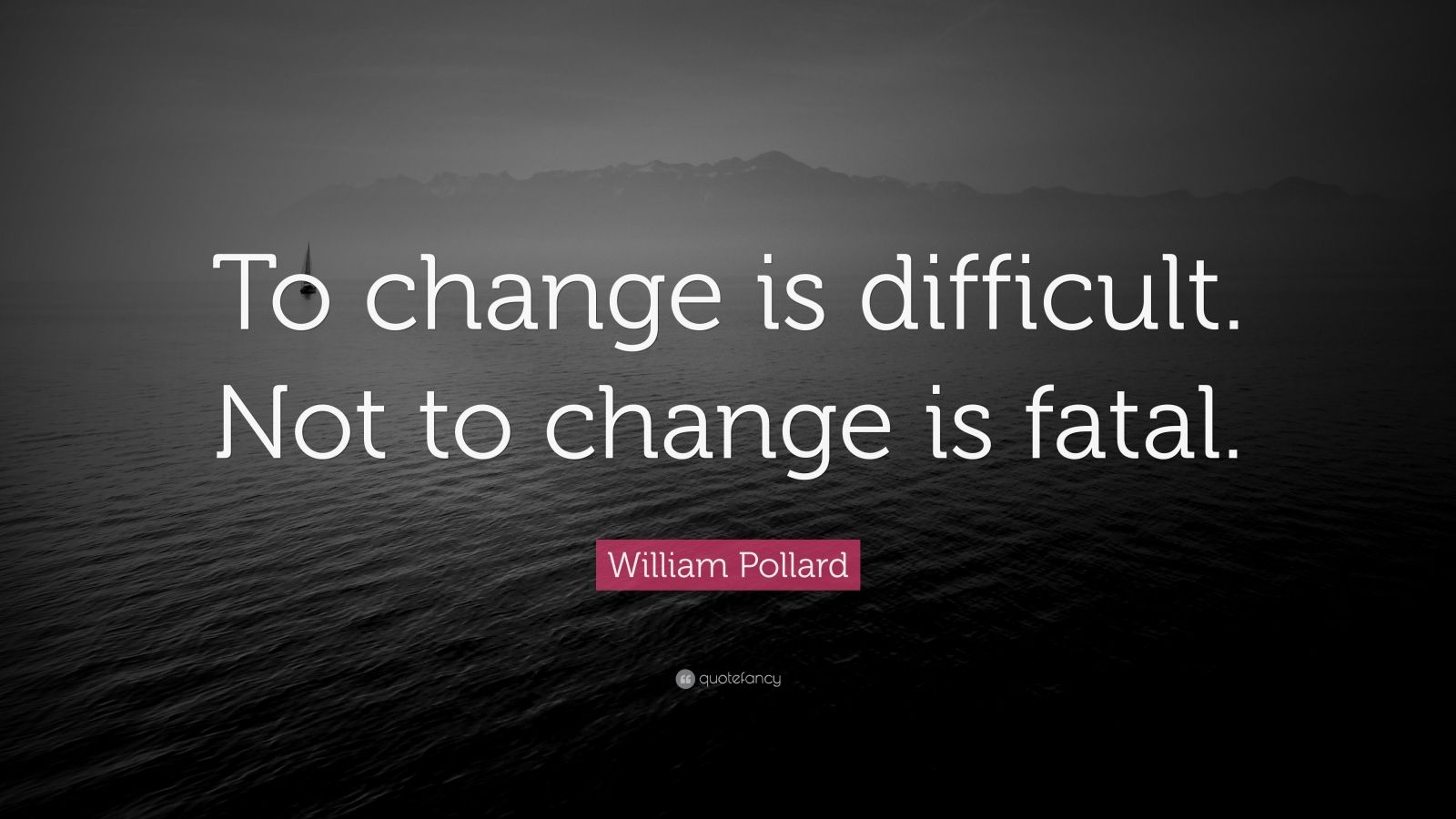 William Pollard Quote: “To change is difficult. Not to change is fatal ...