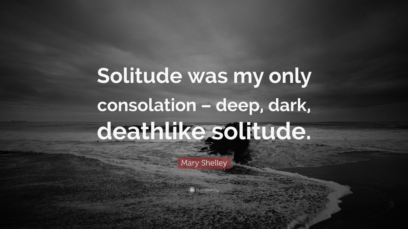 Mary Shelley Quote: “Solitude was my only consolation – deep, dark ...