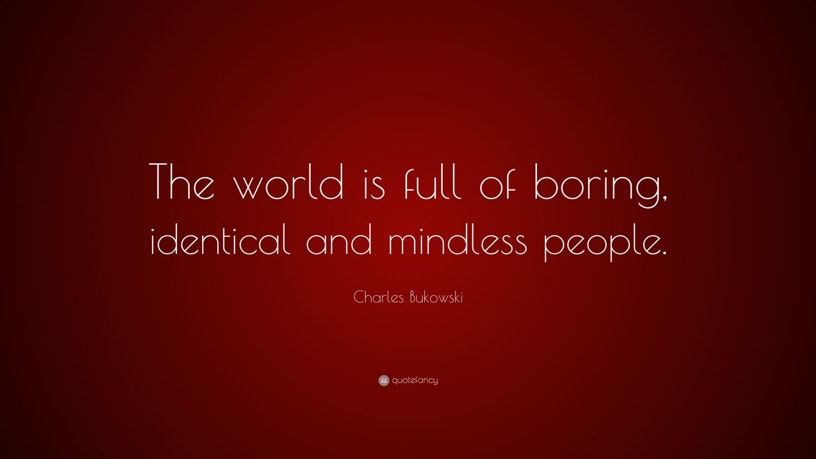 Charles Bukowski Quote: “The world is full of boring, identical and ...